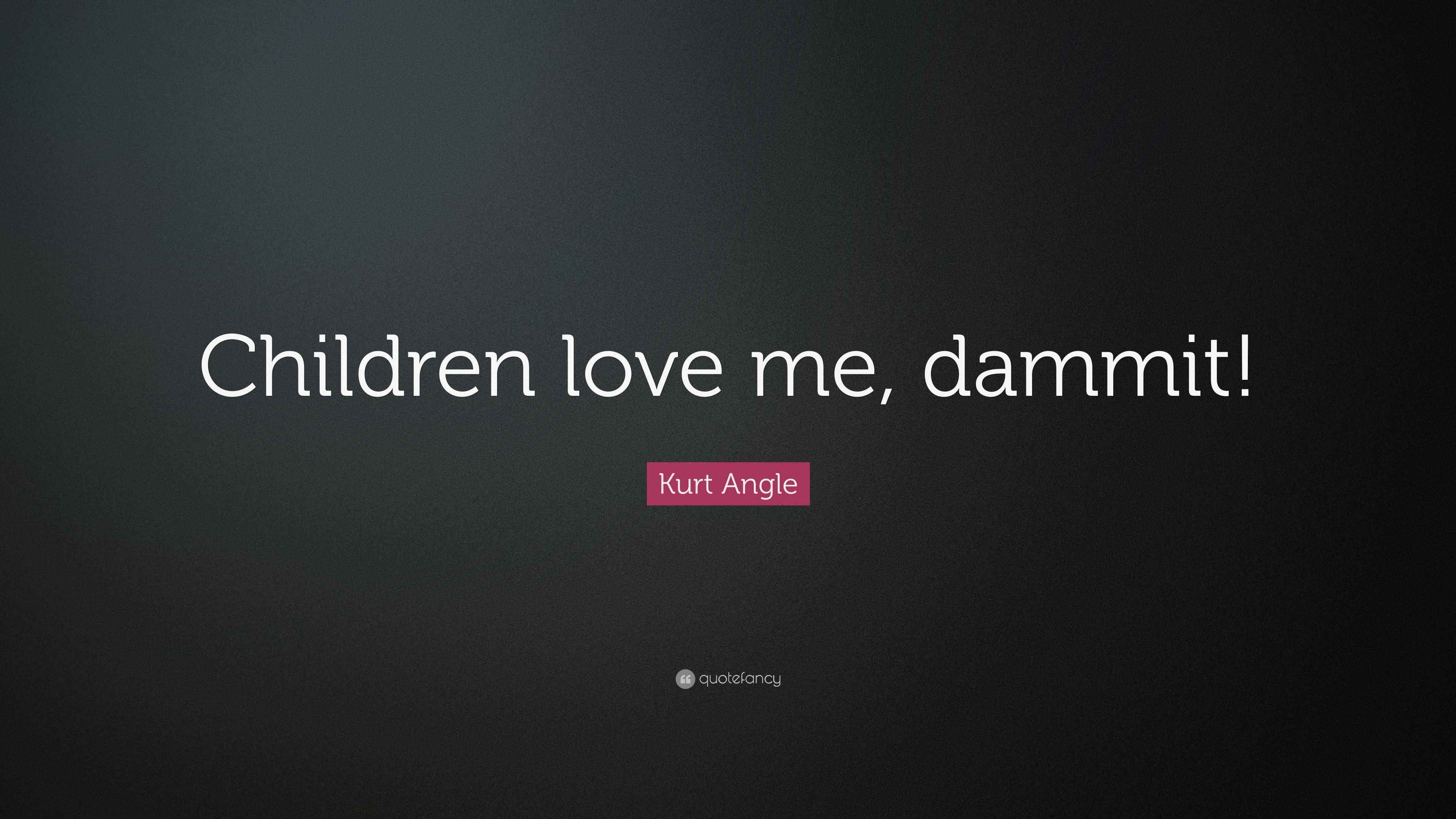 Kurt Angle Quote: “Children love me, dammit!”
