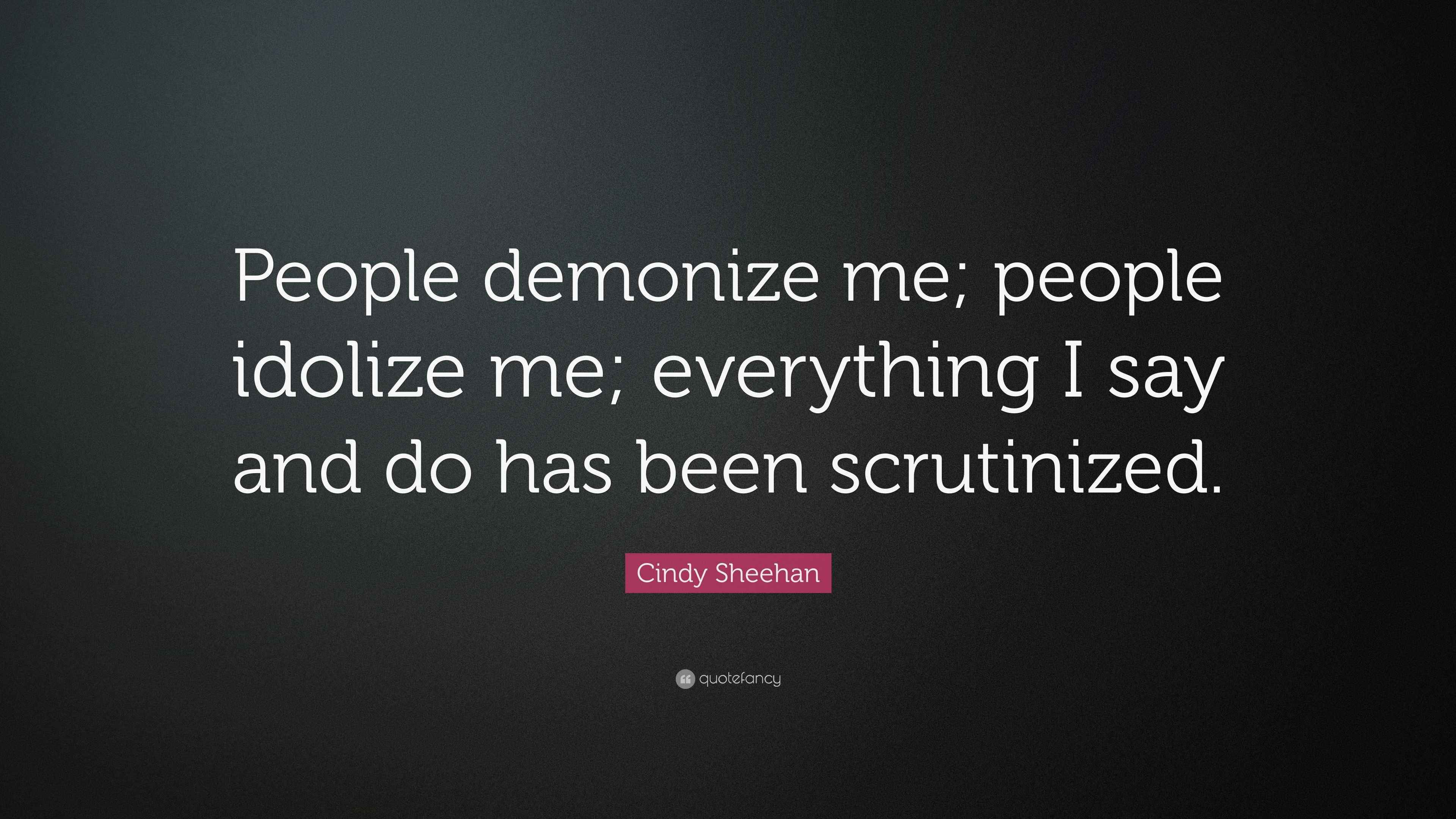 Cindy Sheehan Quote: “People demonize me; people idolize me; everything ...