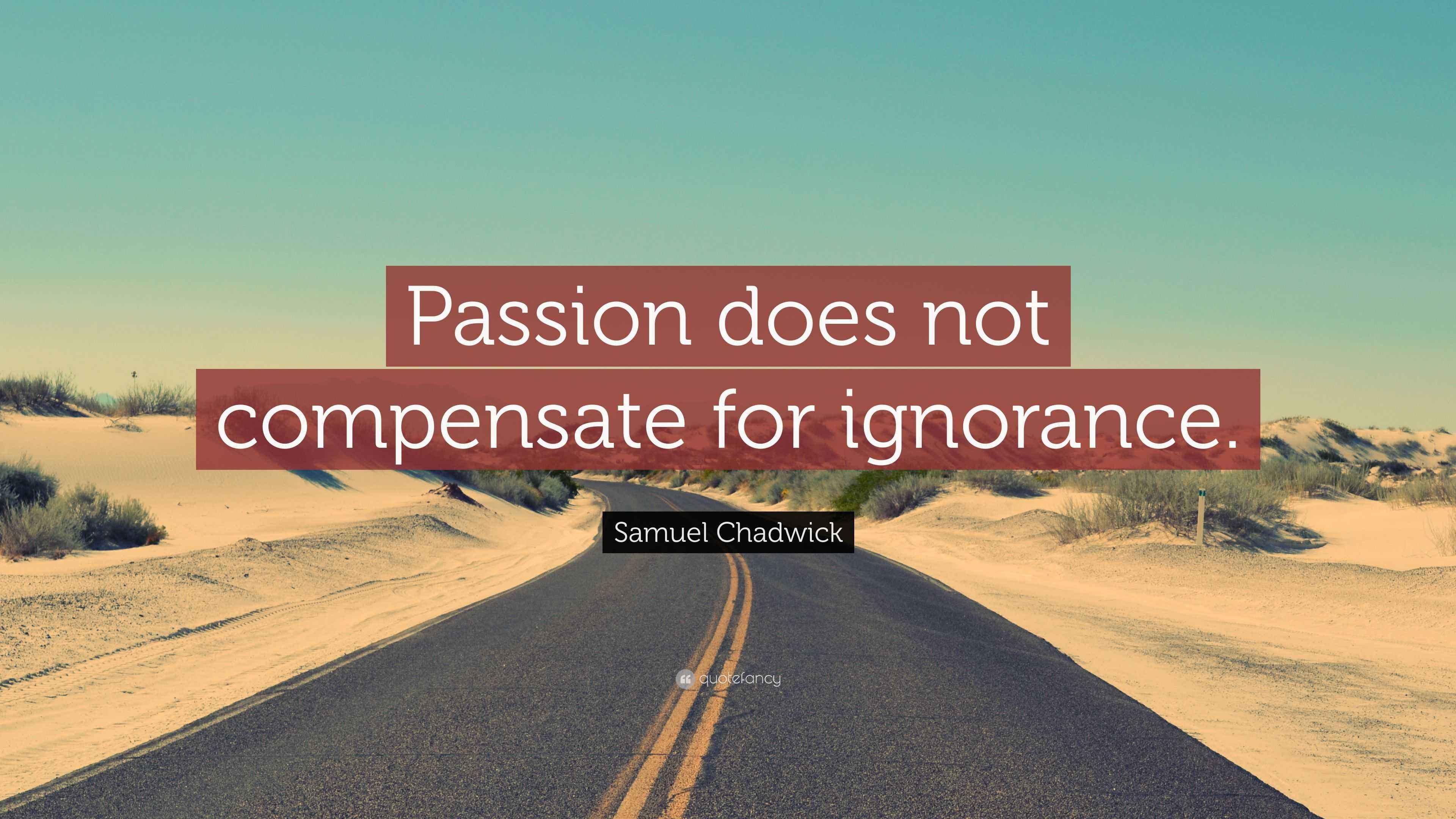 Samuel Chadwick Quote: “Passion does not compensate for ignorance.”