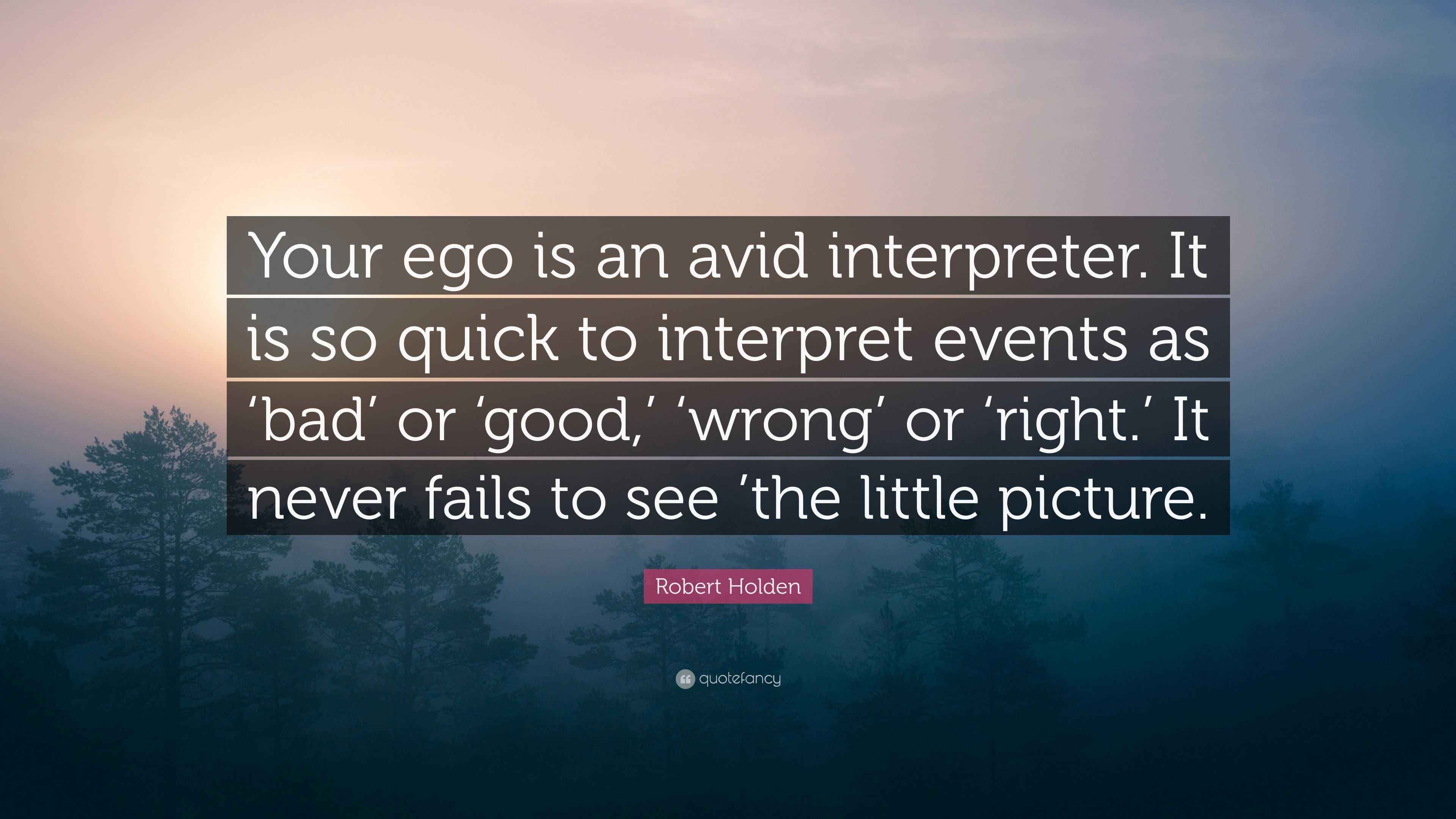 Robert Holden Quote: “Your ego is an avid interpreter. It is so quick ...