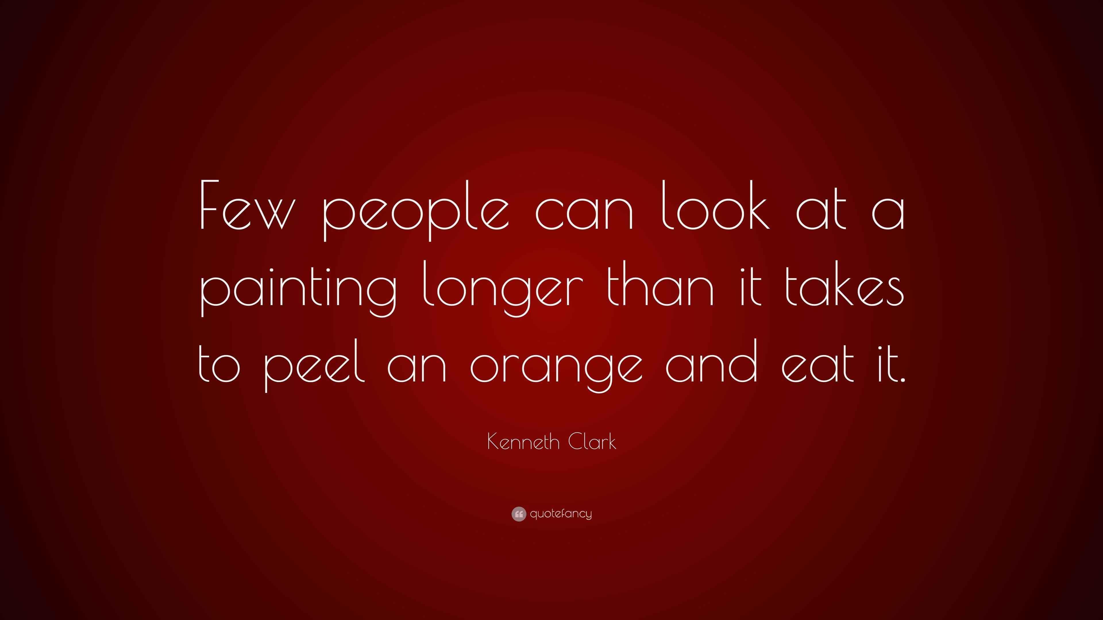Kenneth Clark Quote: “Few people can look at a painting longer than it ...