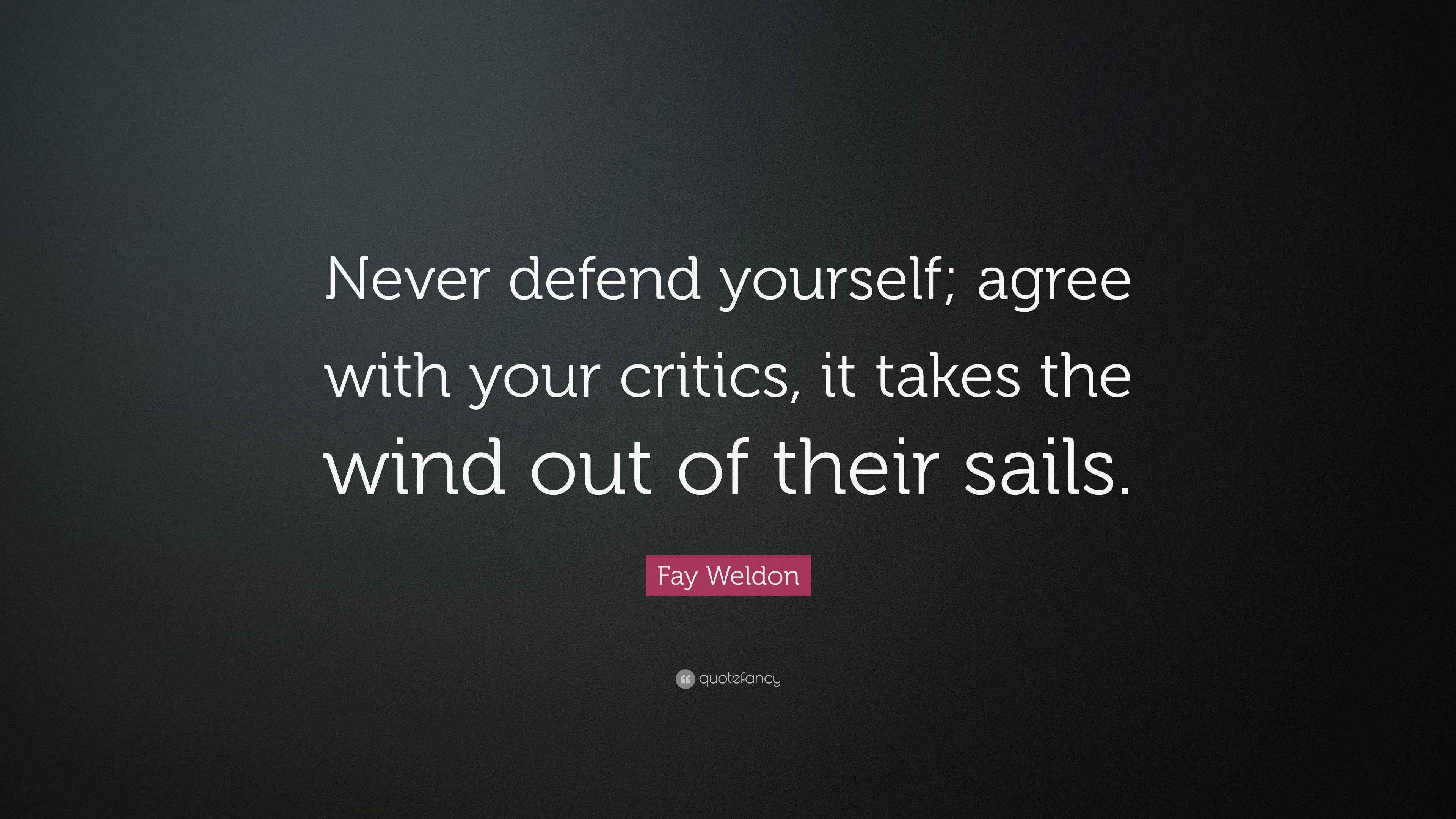 Fay Weldon Quote: “Never defend yourself; agree with your critics, it ...