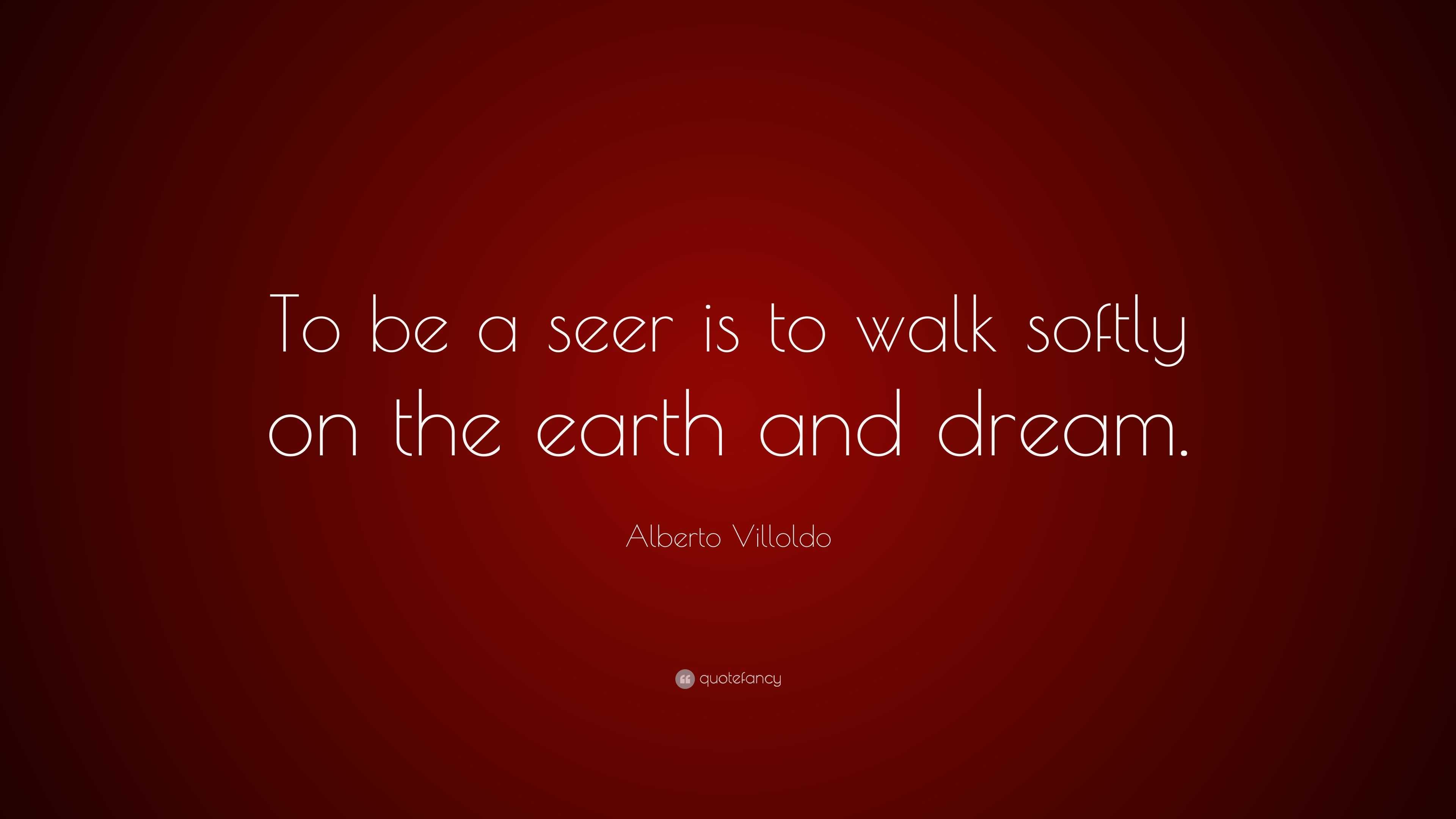 Alberto Villoldo Quote: “To be a seer is to walk softly on the earth ...