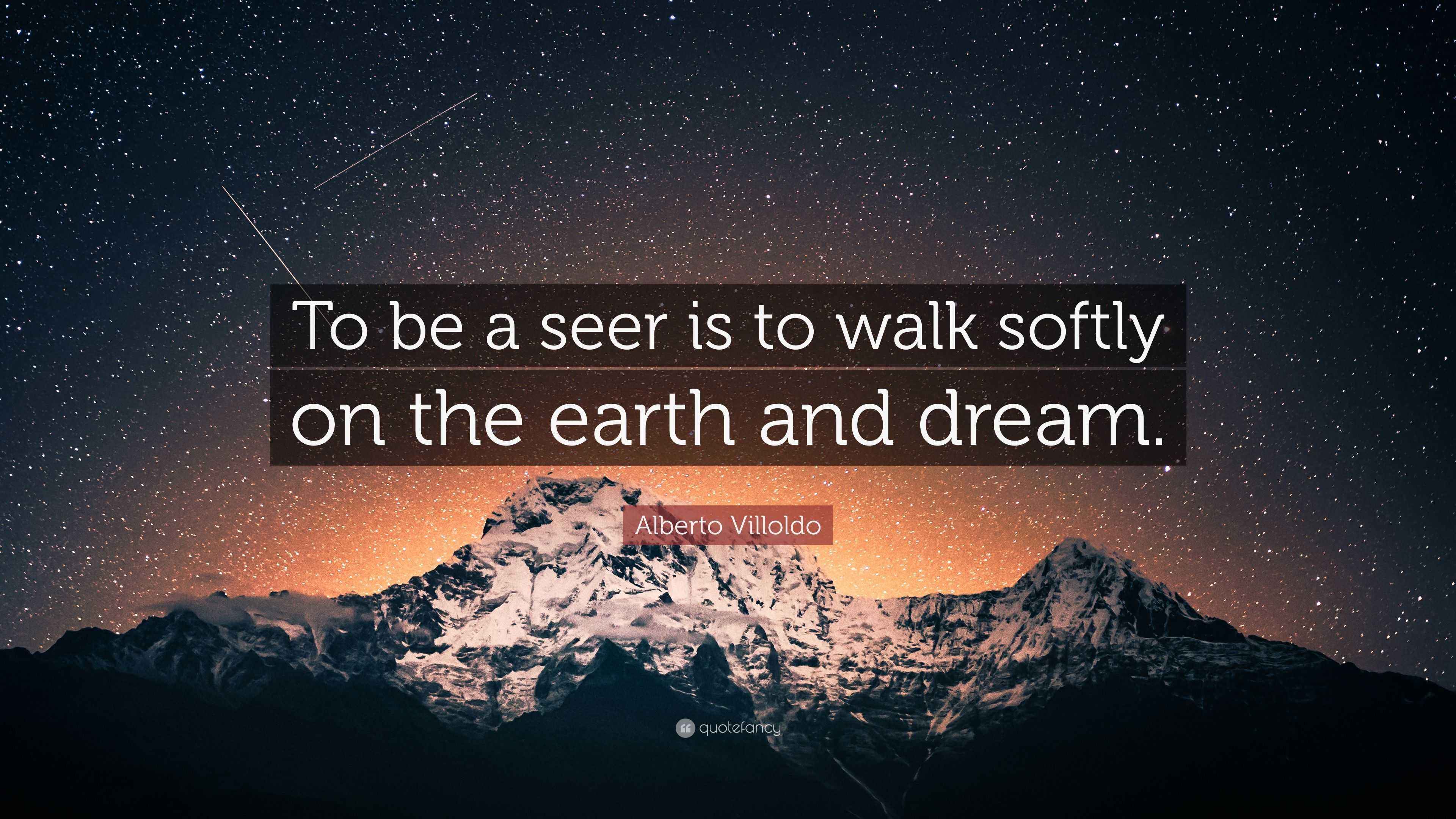 Alberto Villoldo Quote: “To be a seer is to walk softly on the earth ...