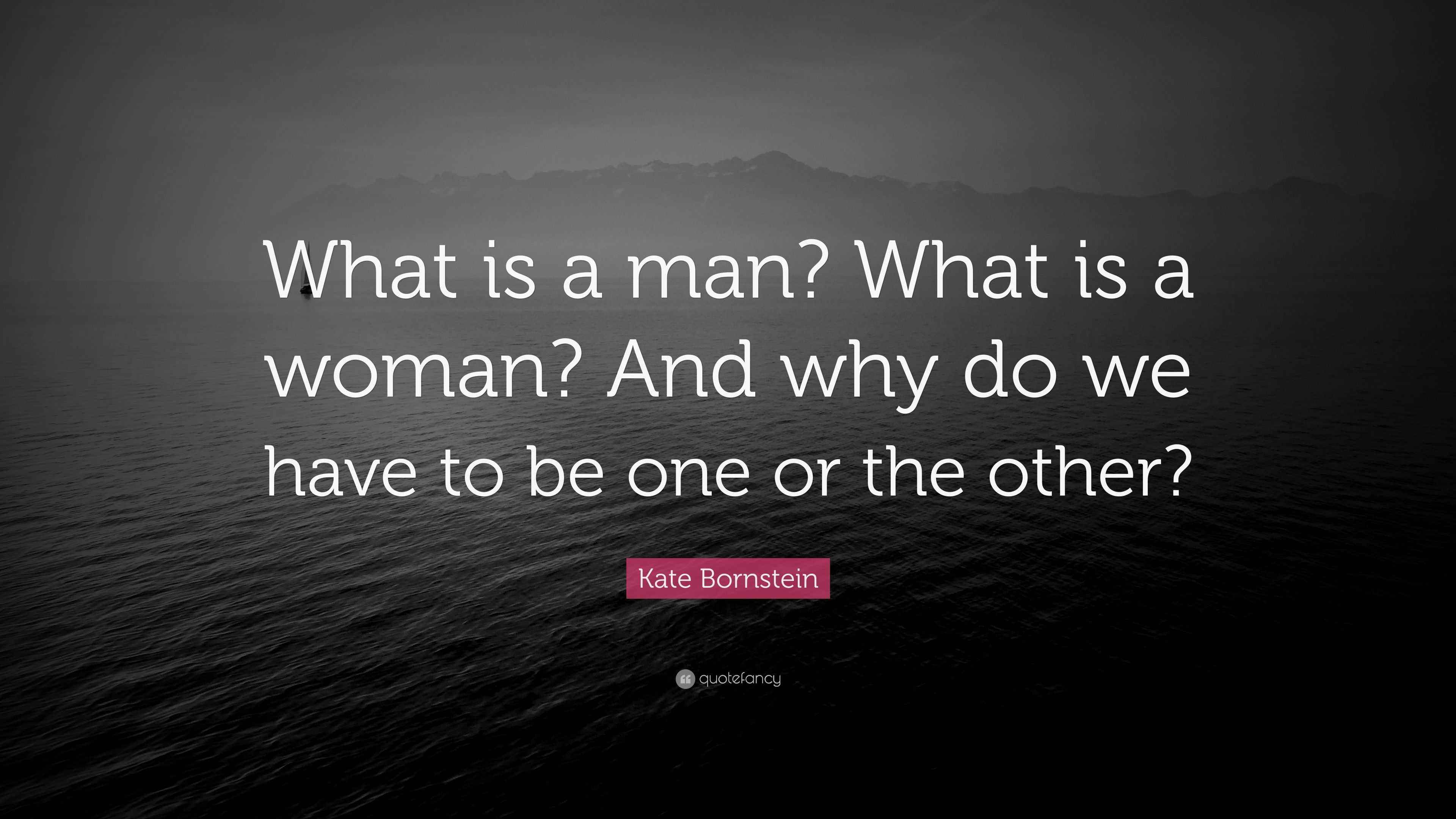 Kate Bornstein Quote: “What is a man? What is a woman? And why do we ...
