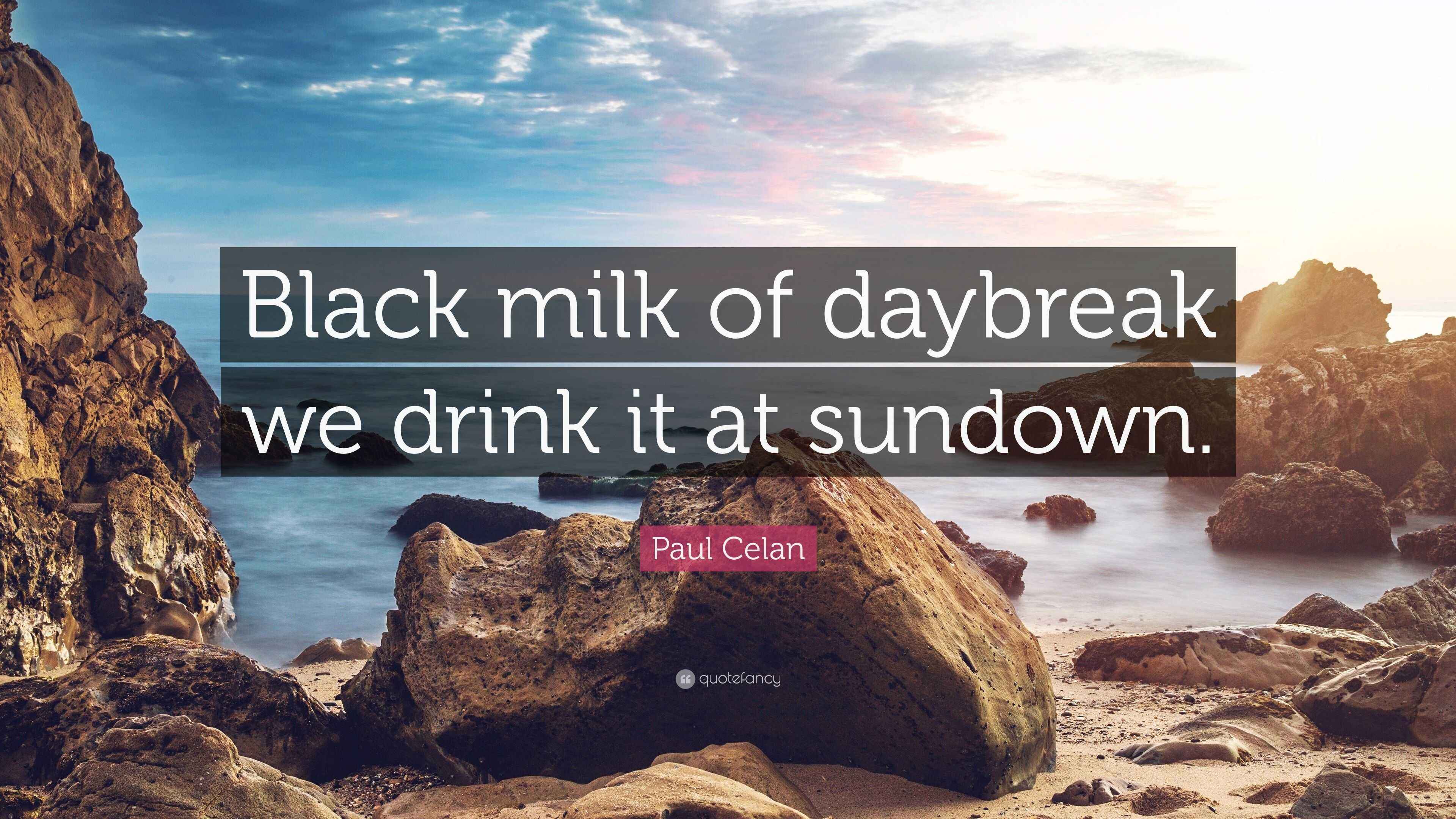 Paul Celan Quote: “Black milk of daybreak we drink it at sundown.”