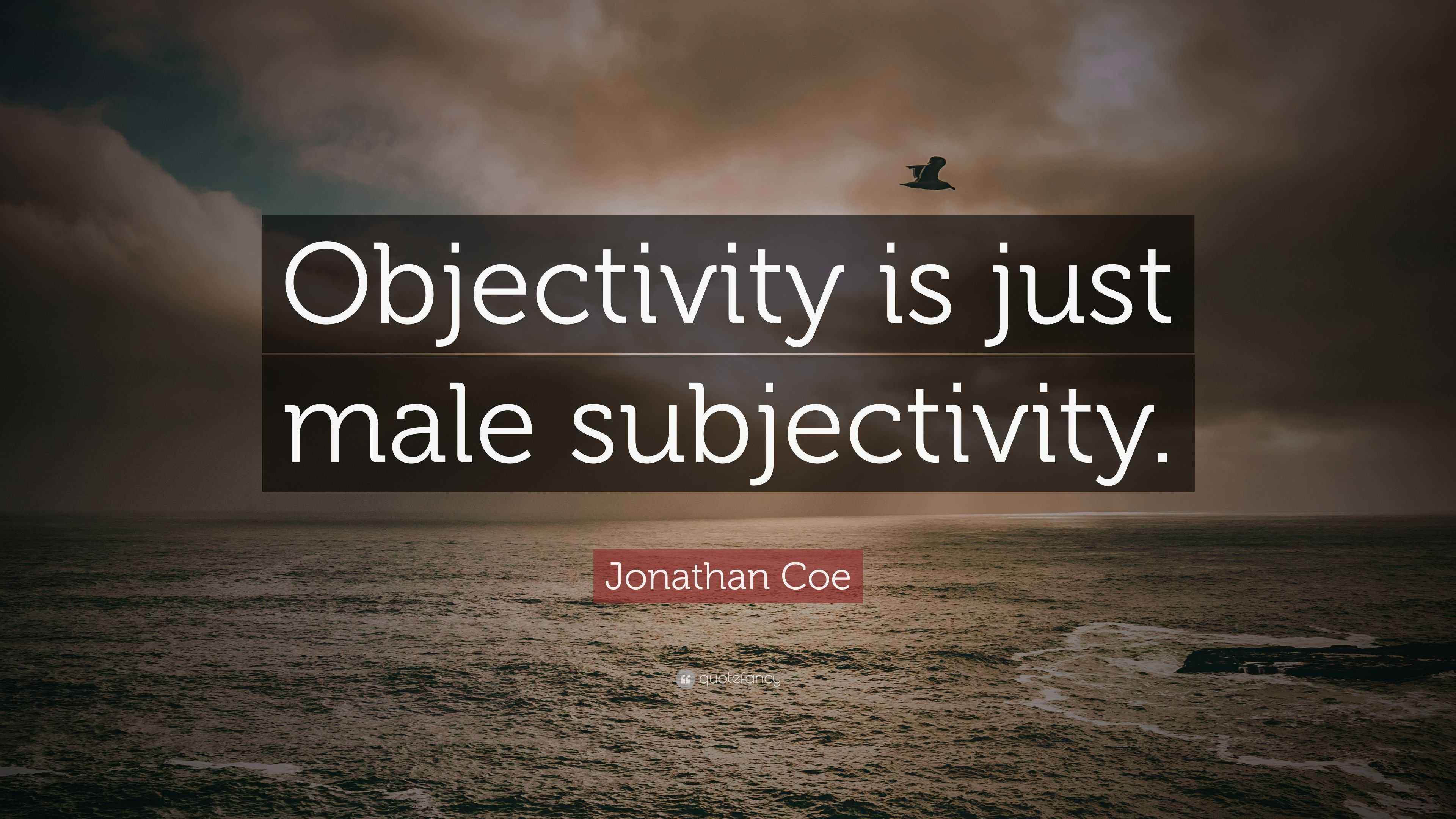 Jonathan Coe Quote: “Objectivity is just male subjectivity.”