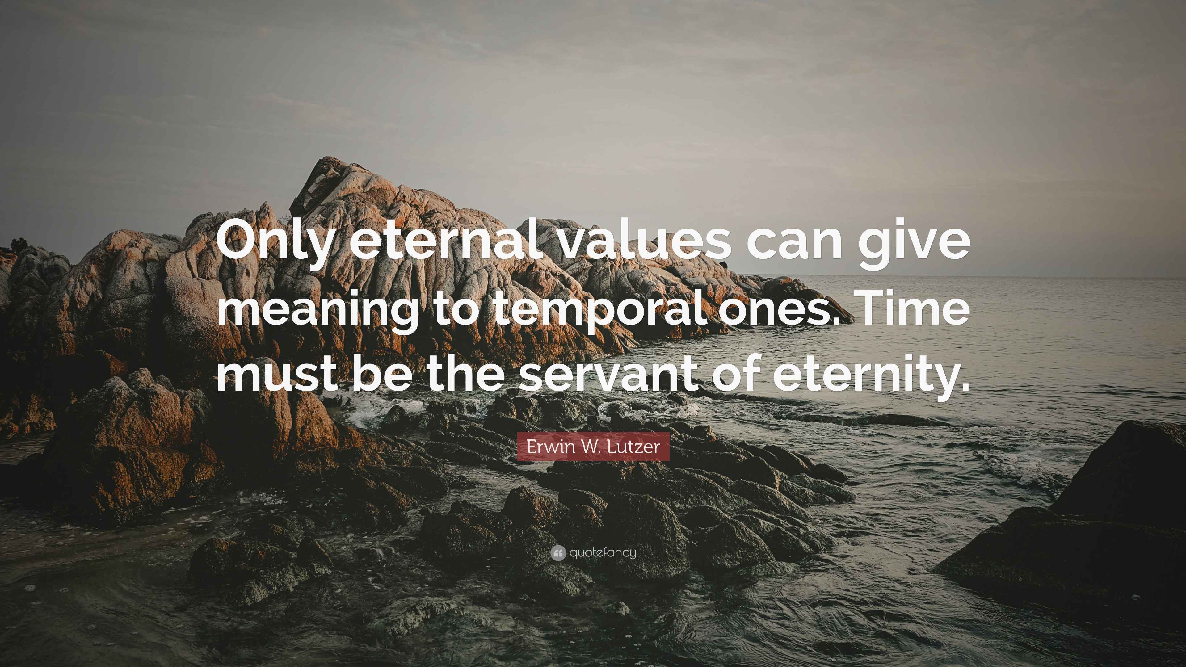Erwin W. Lutzer Quote: “Only eternal values can give meaning to ...