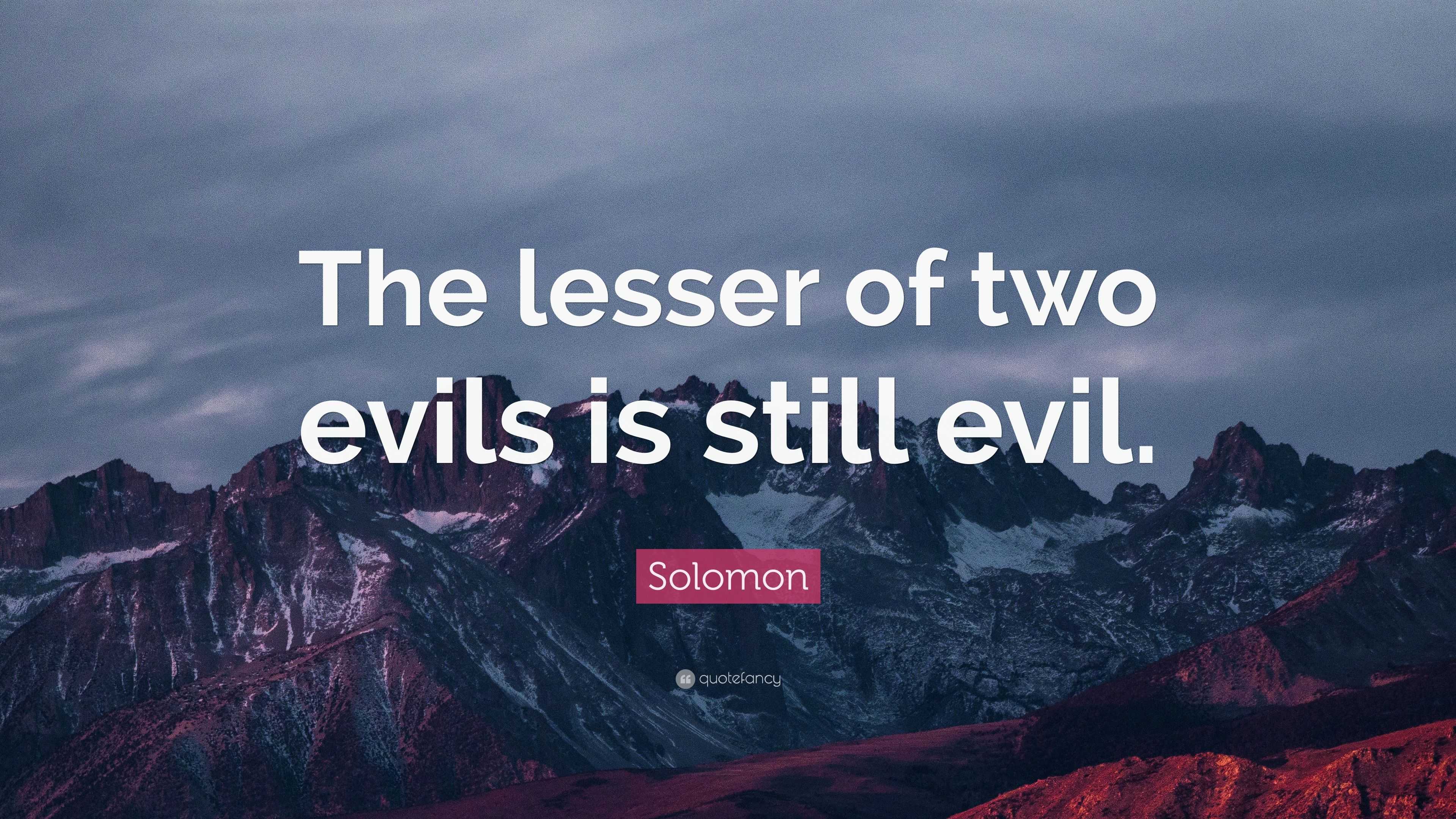 Solomon Quote: “The lesser of two evils is still evil.”