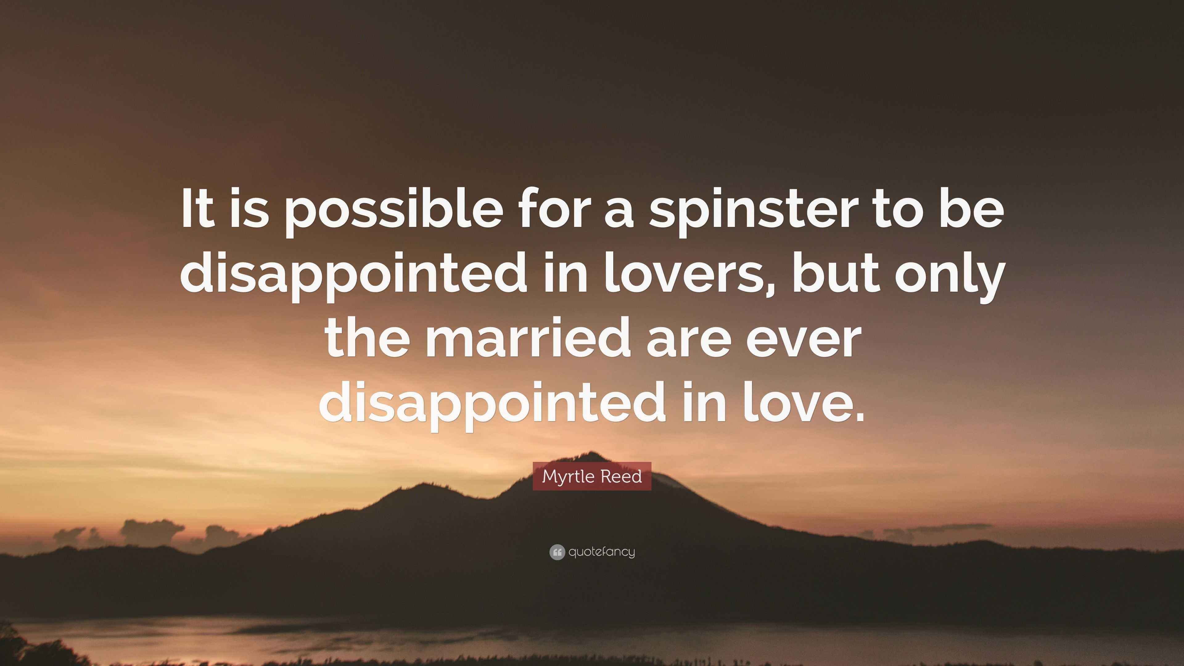 Myrtle Reed Quote: “It is possible for a spinster to be disappointed in ...