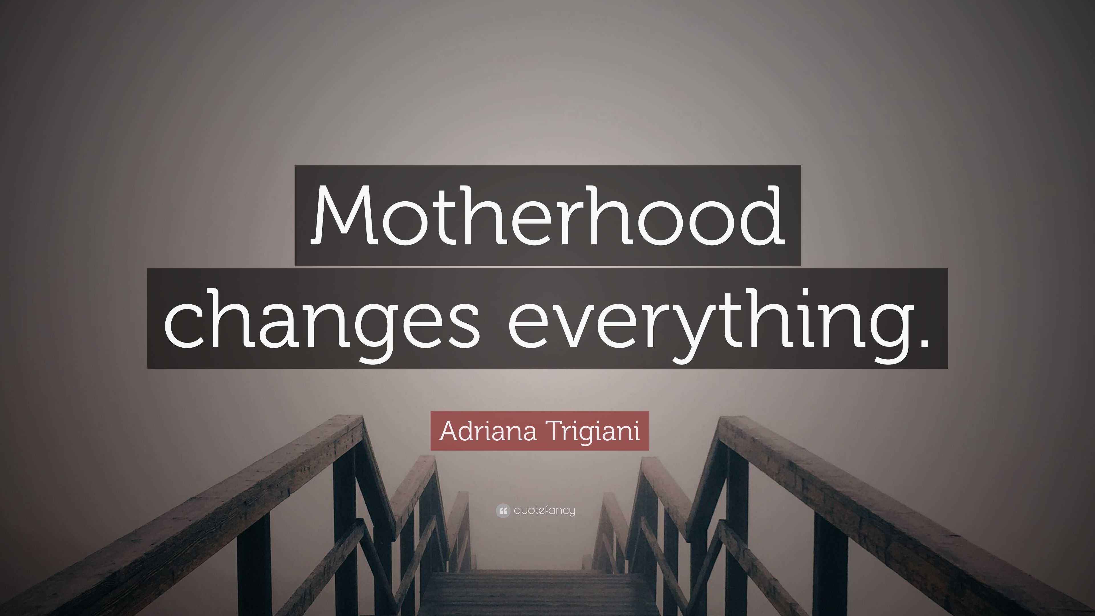 Adriana Trigiani Quote Motherhood Changes Everything