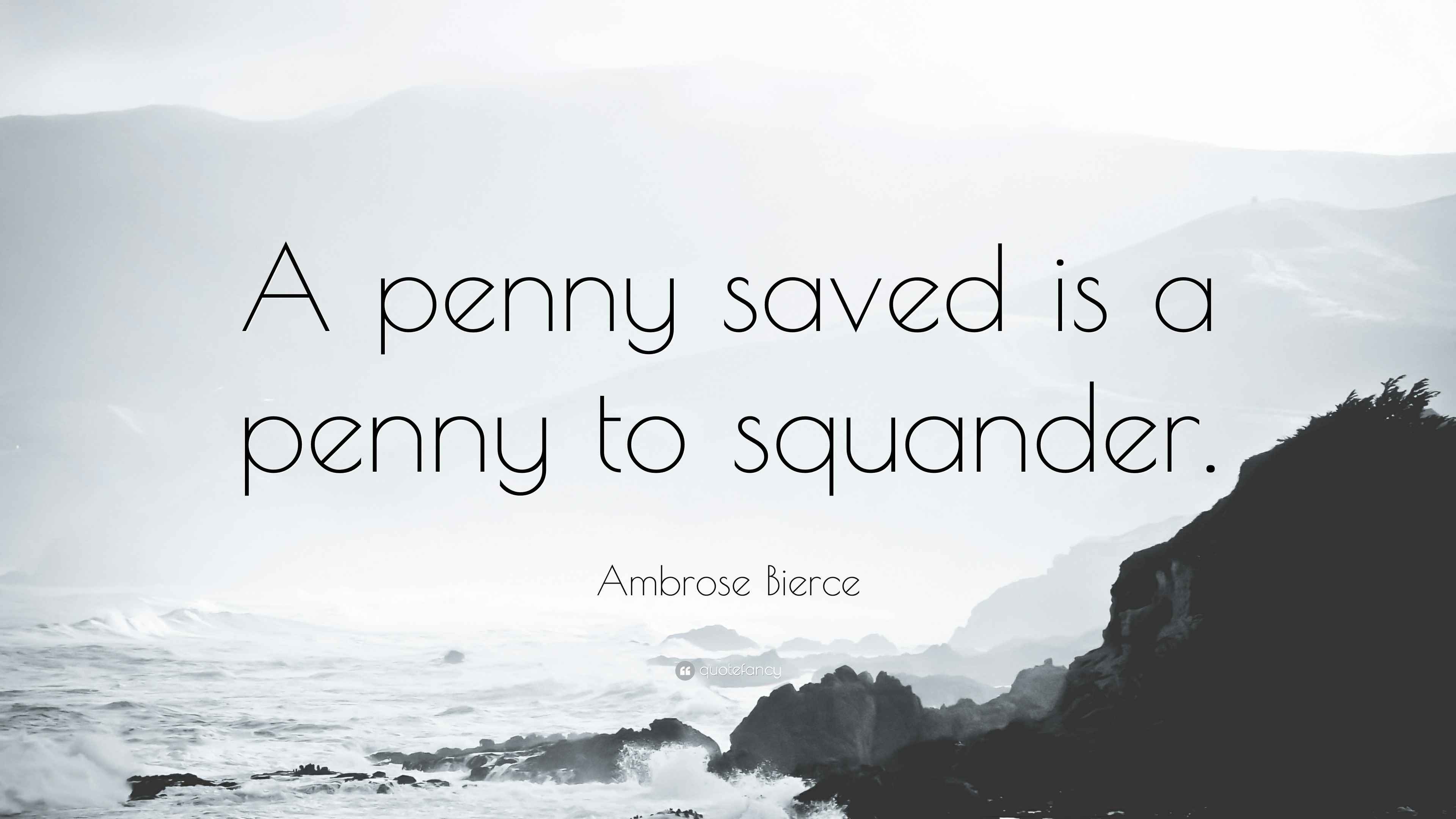 Ambrose Bierce Quote: “A penny saved is a penny to squander.”
