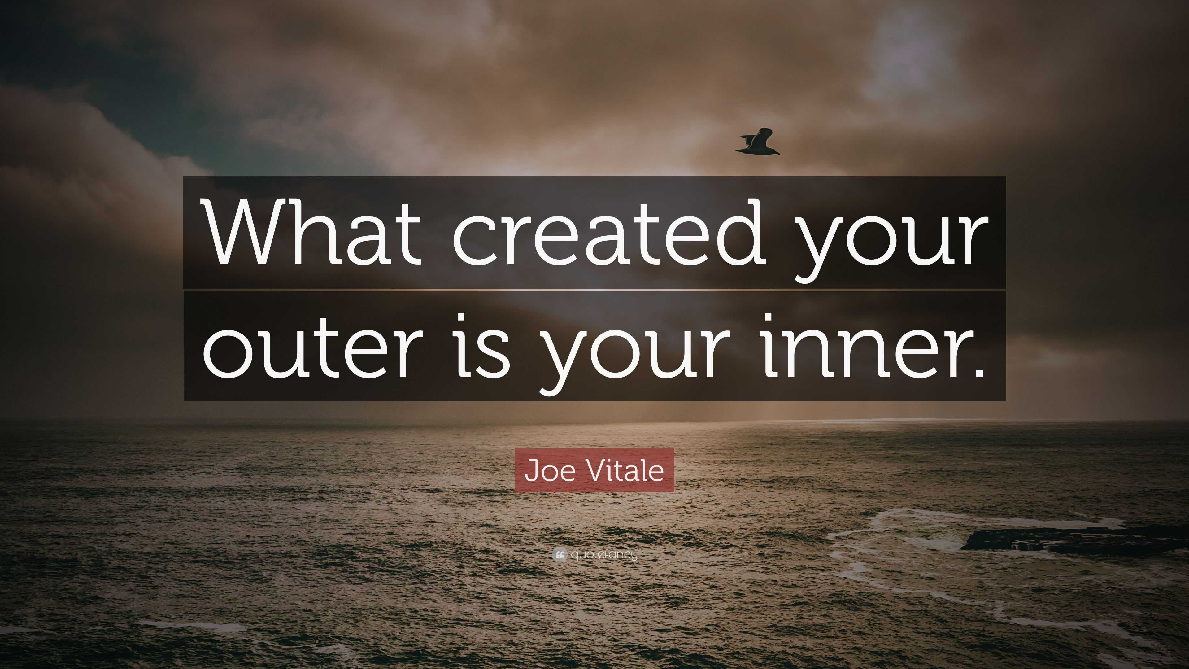 Joe Vitale Quote: “What created your outer is your inner.”