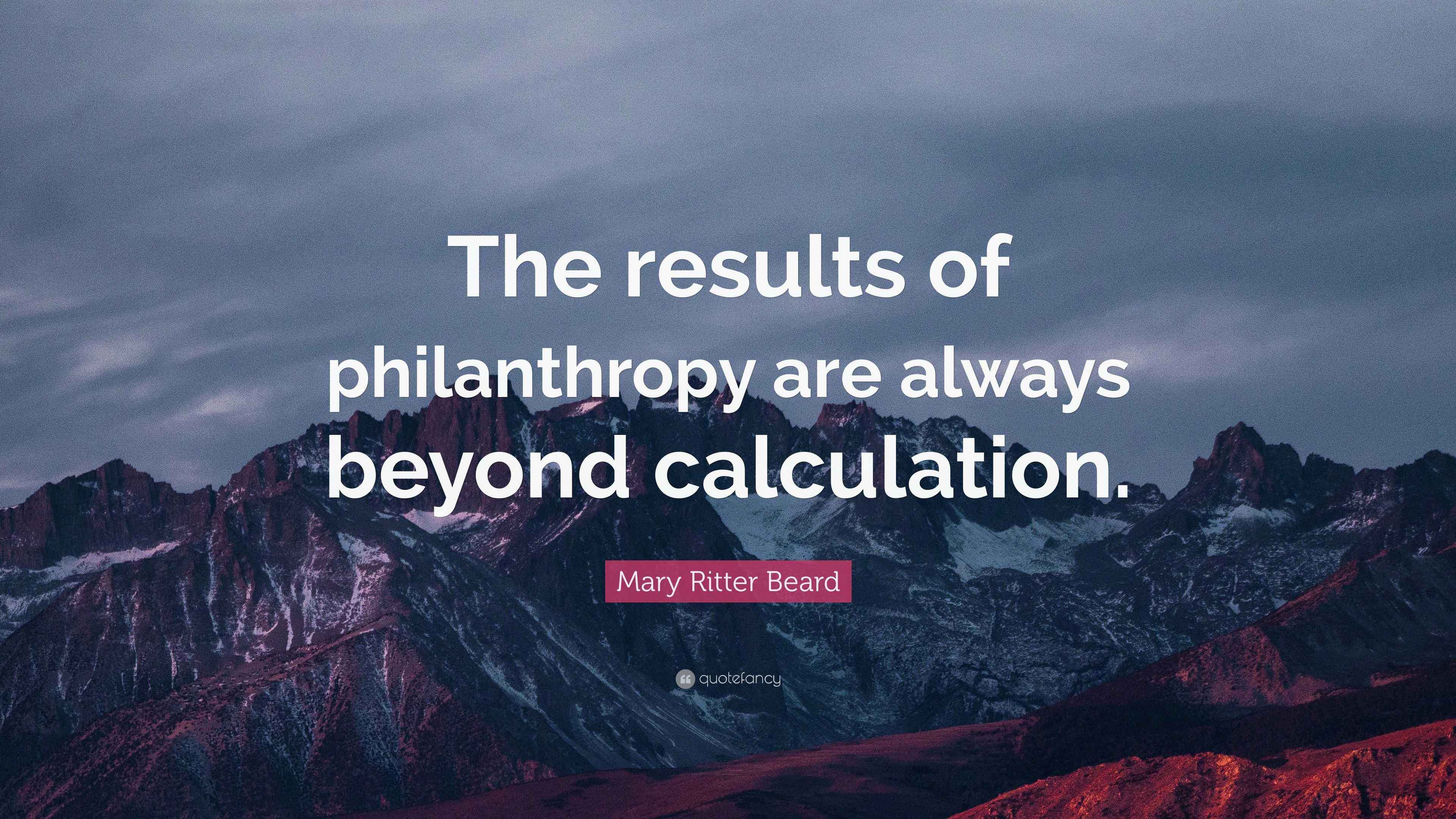 Mary Ritter Beard Quote: “The results of philanthropy are always beyond ...