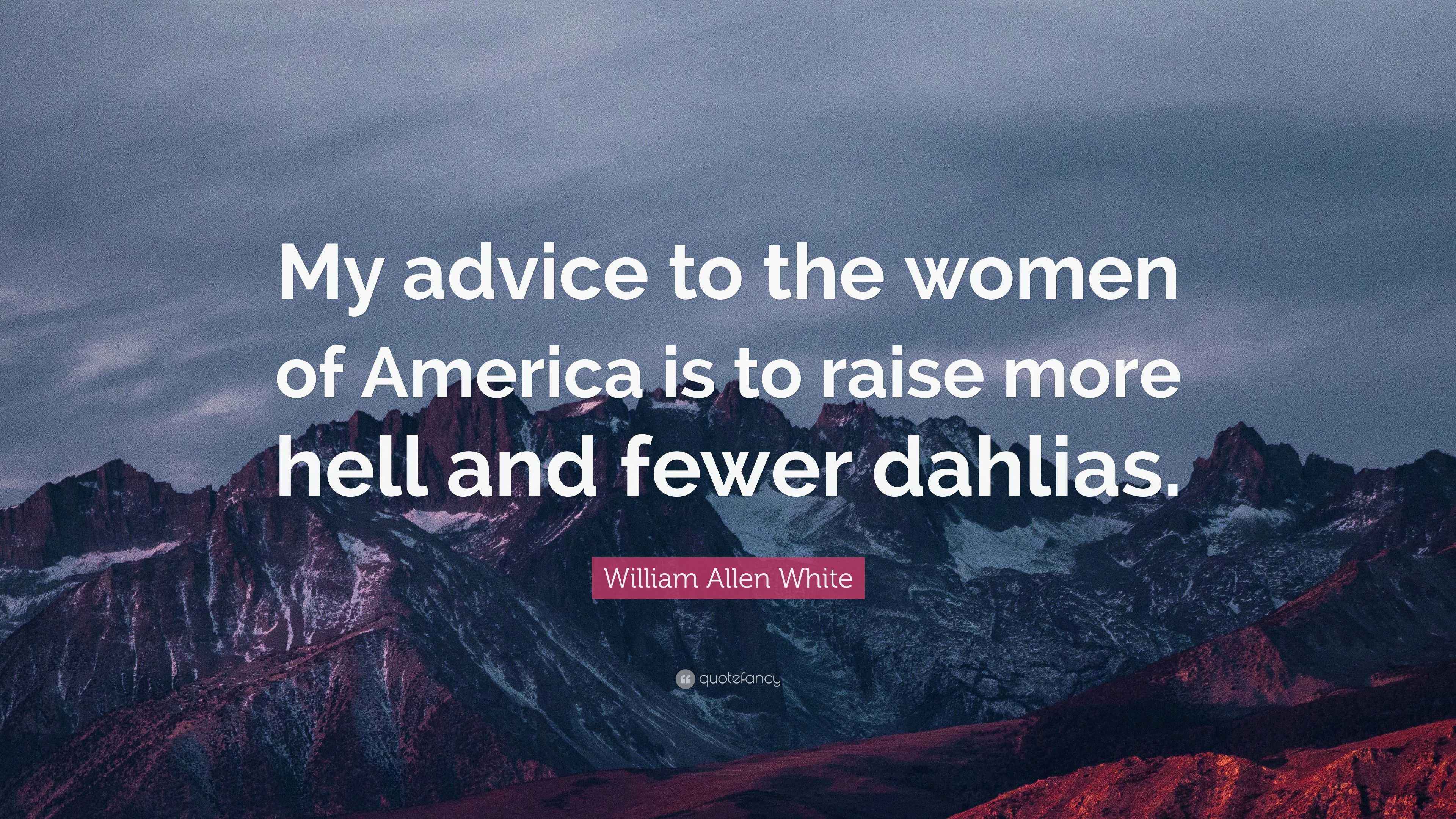William Allen White Quote: “My advice to the women of America is to ...