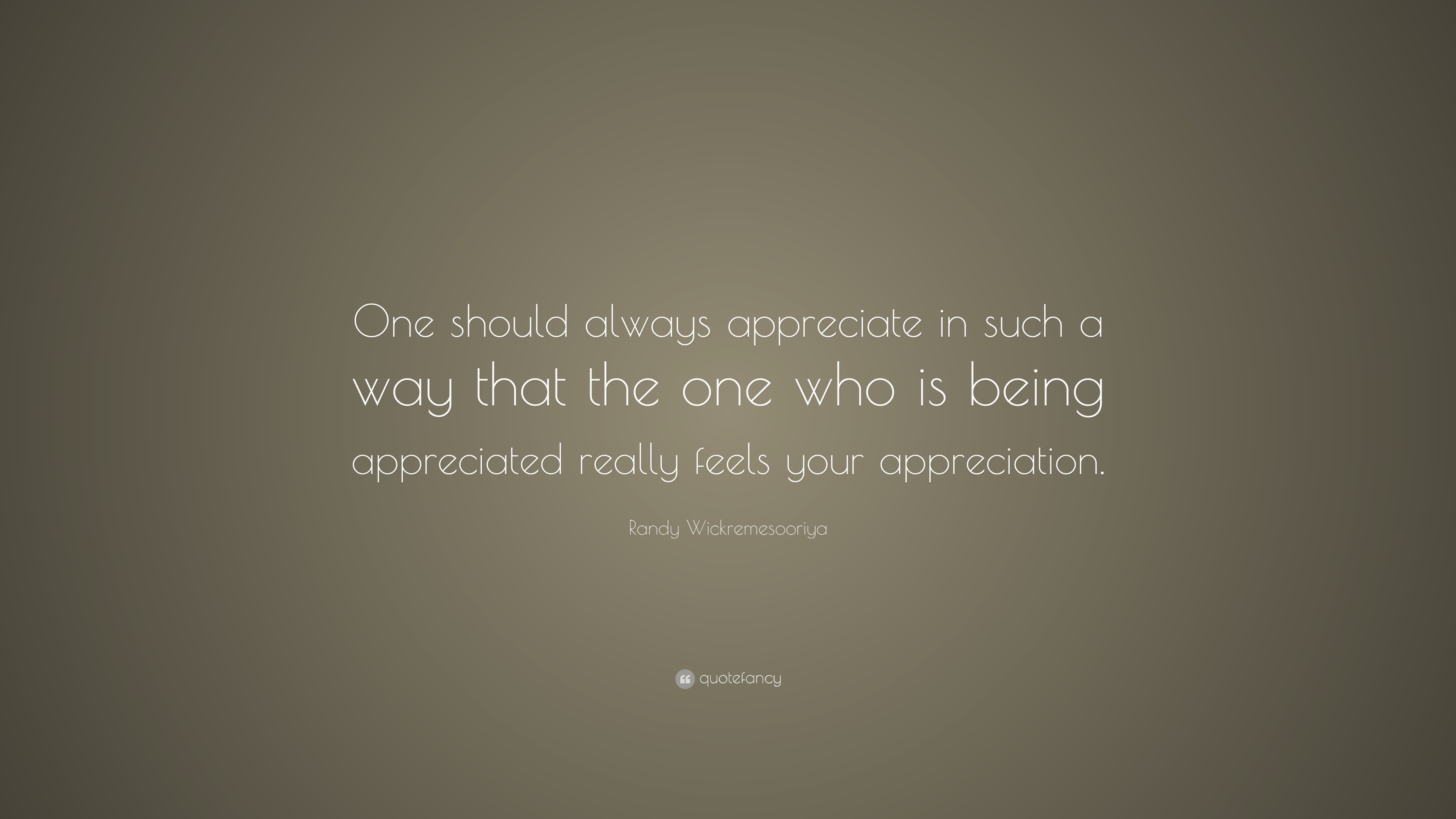 Randy Wickremesooriya Quote: “One should always appreciate in such a ...