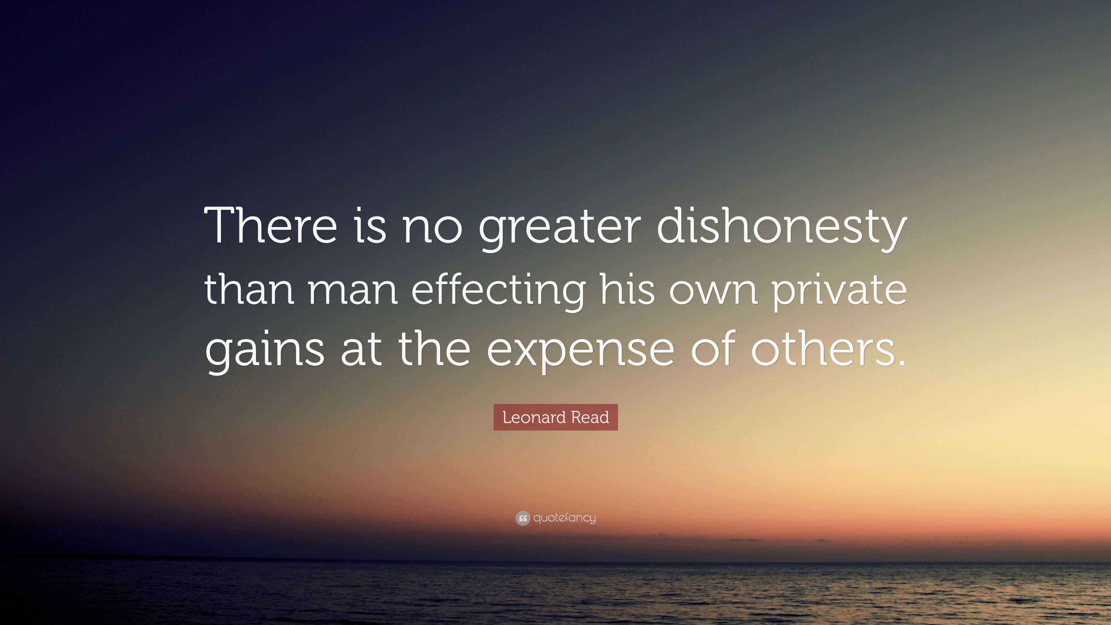 Leonard Read Quote: “There is no greater dishonesty than man effecting ...