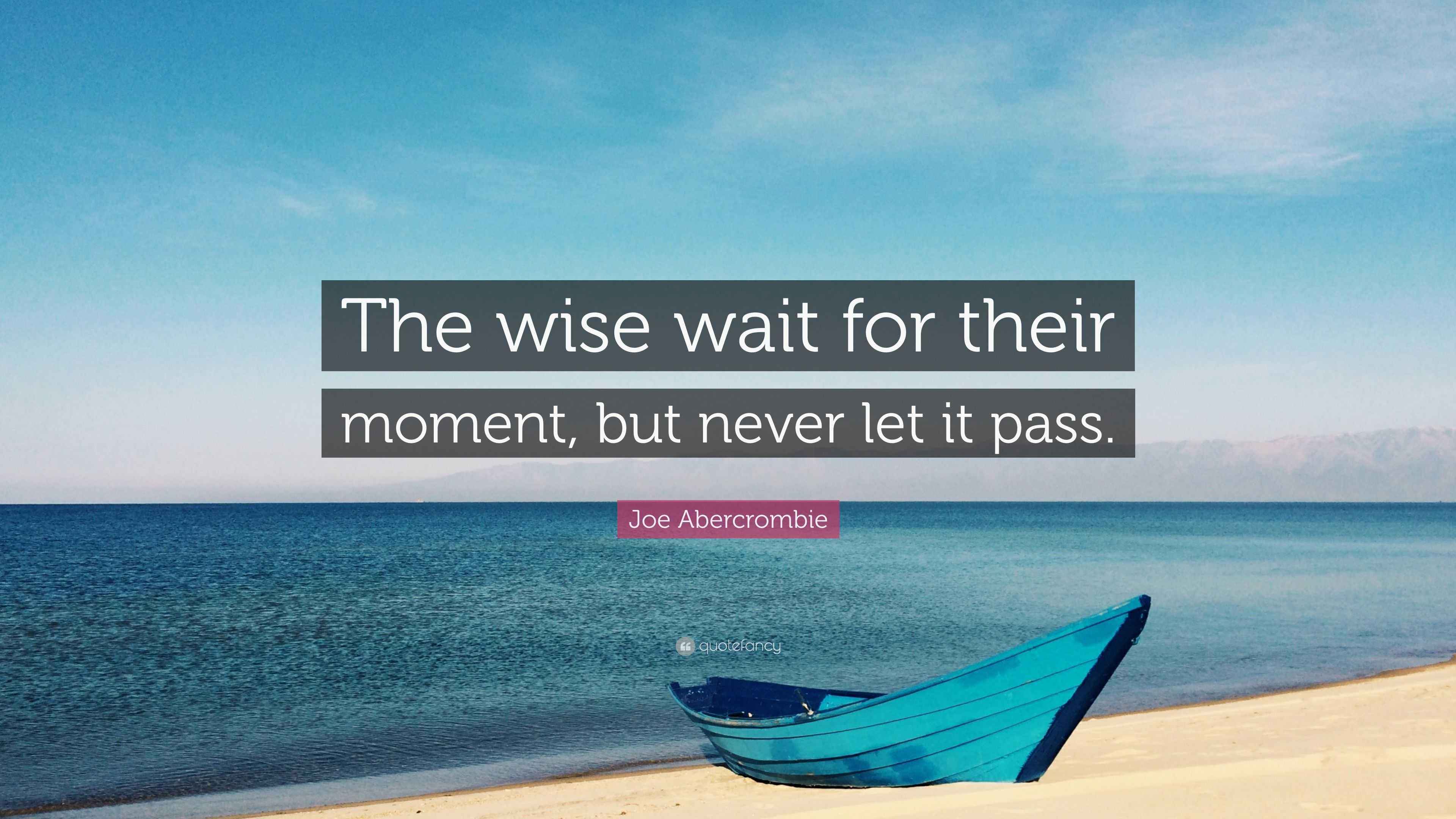 Joe Abercrombie Quote: “The wise wait for their moment, but never let ...