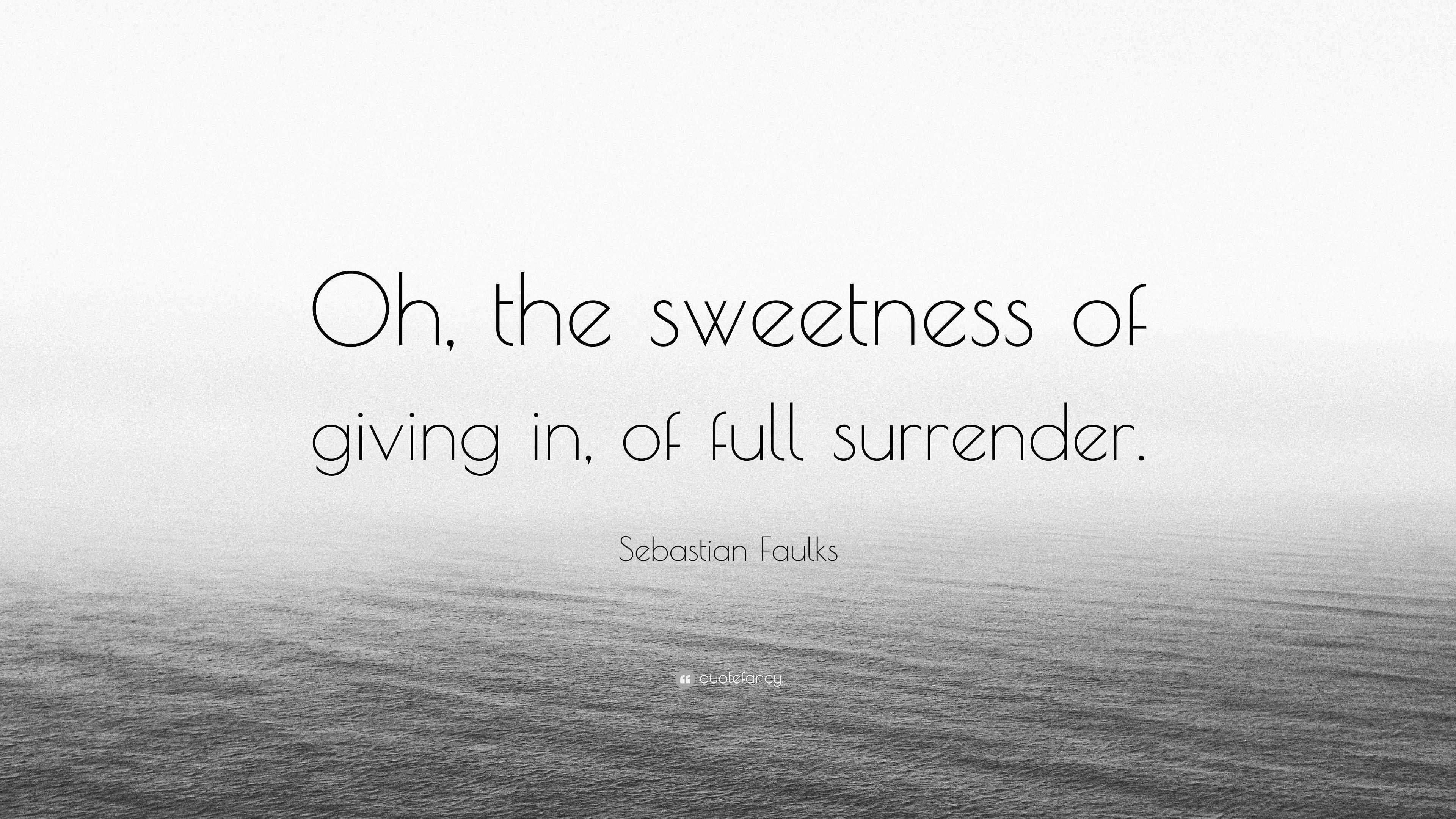 Sebastian Faulks Quote: “Oh, the sweetness of giving in, of full ...