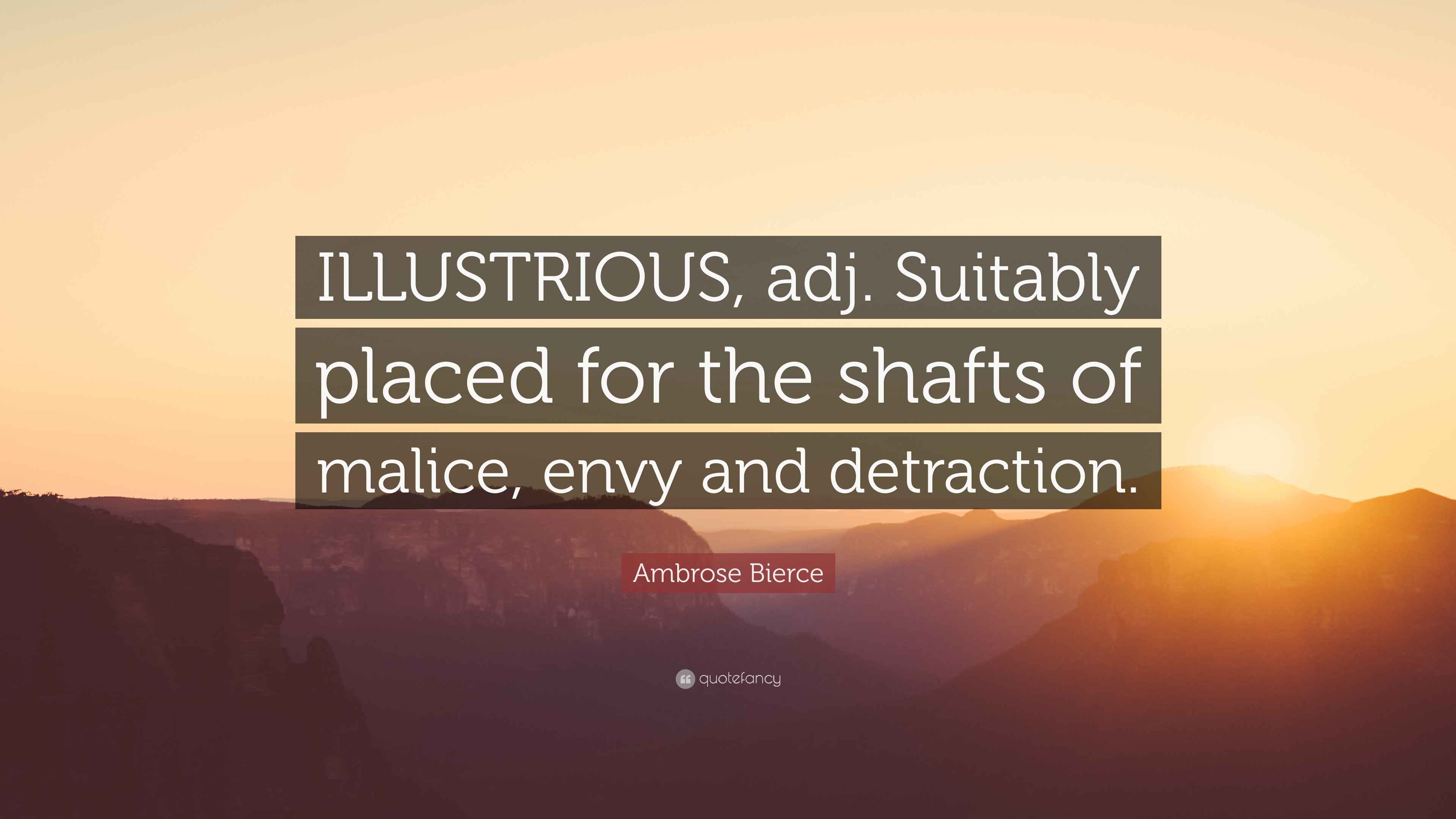 Ambrose Bierce Quote: “ILLUSTRIOUS, adj. Suitably placed for the shafts ...