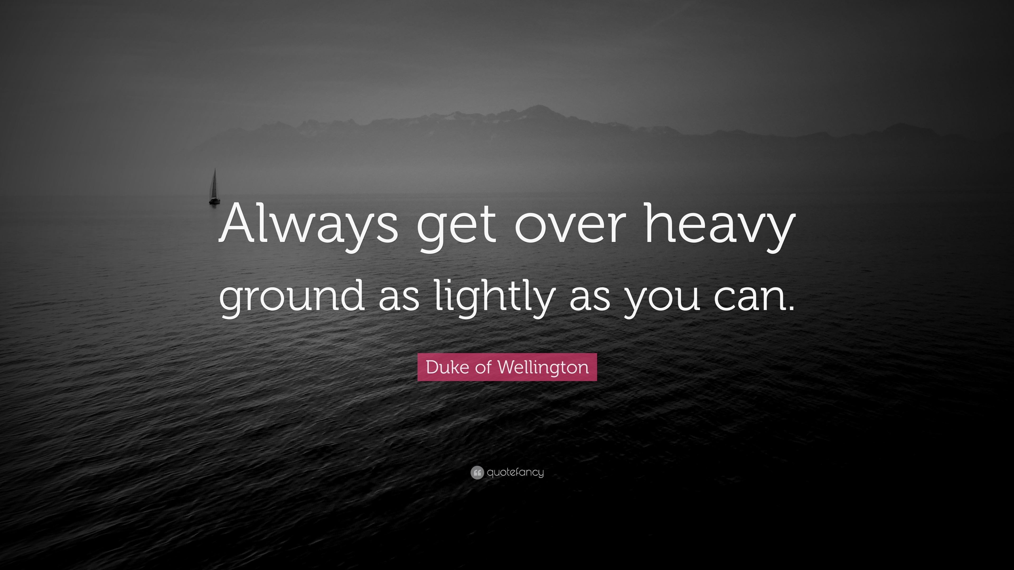 Duke of Wellington Quote: “Always get over heavy ground as lightly as ...