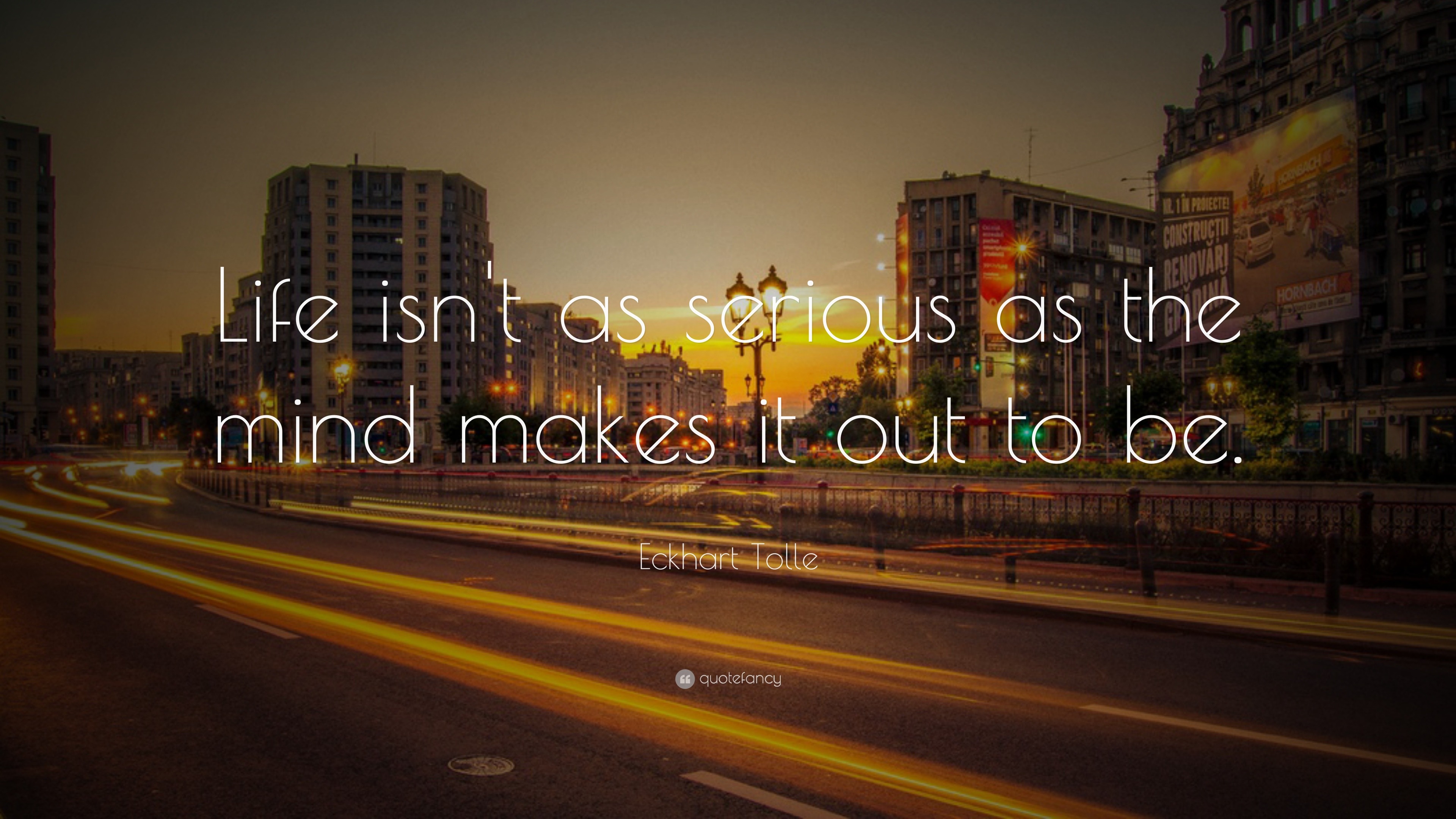 Eckhart Tolle Quote: “Life isn’t as serious as the mind makes it out to ...