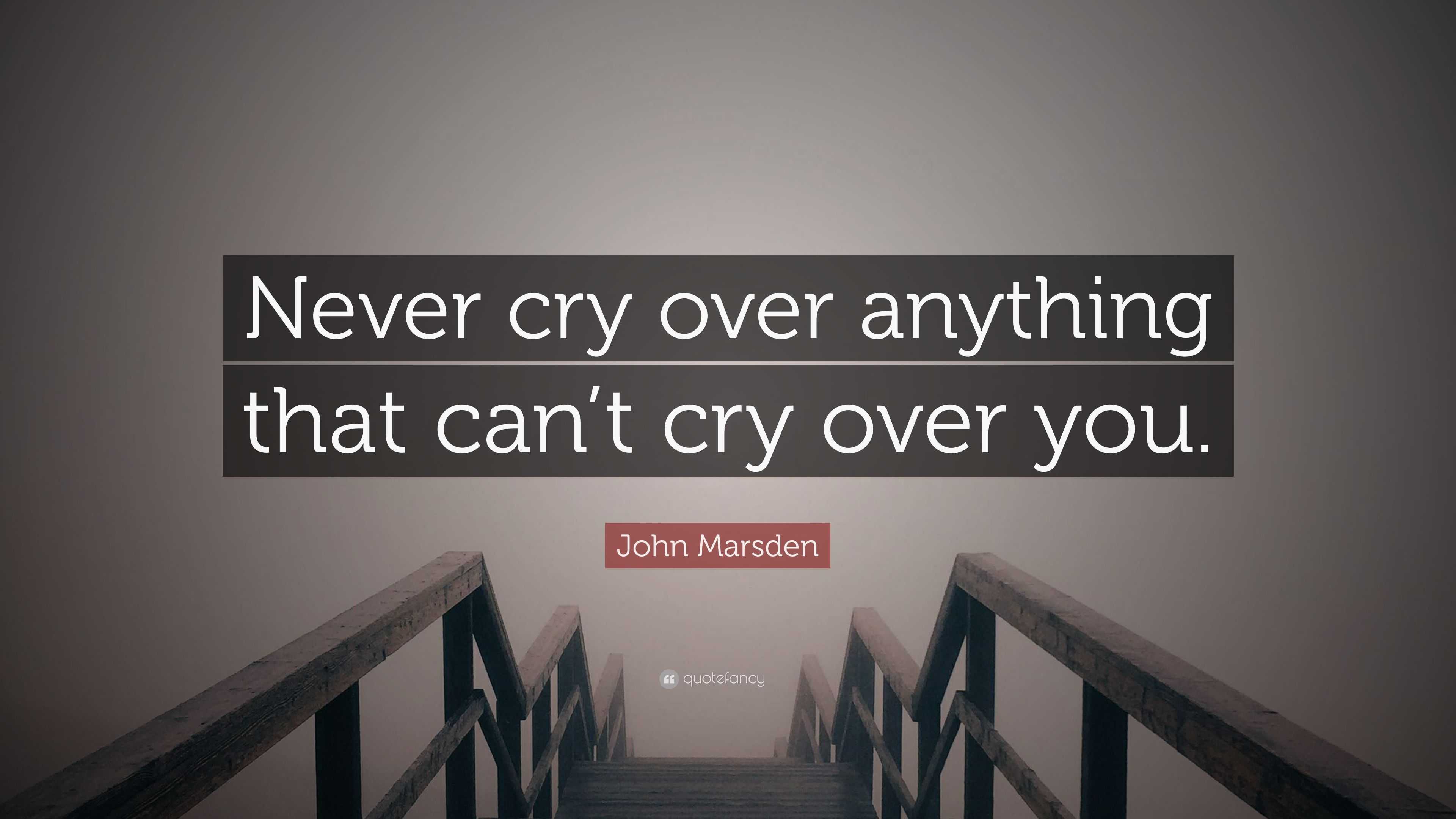 John Marsden Quote: “Never cry over anything that can’t cry over you.”