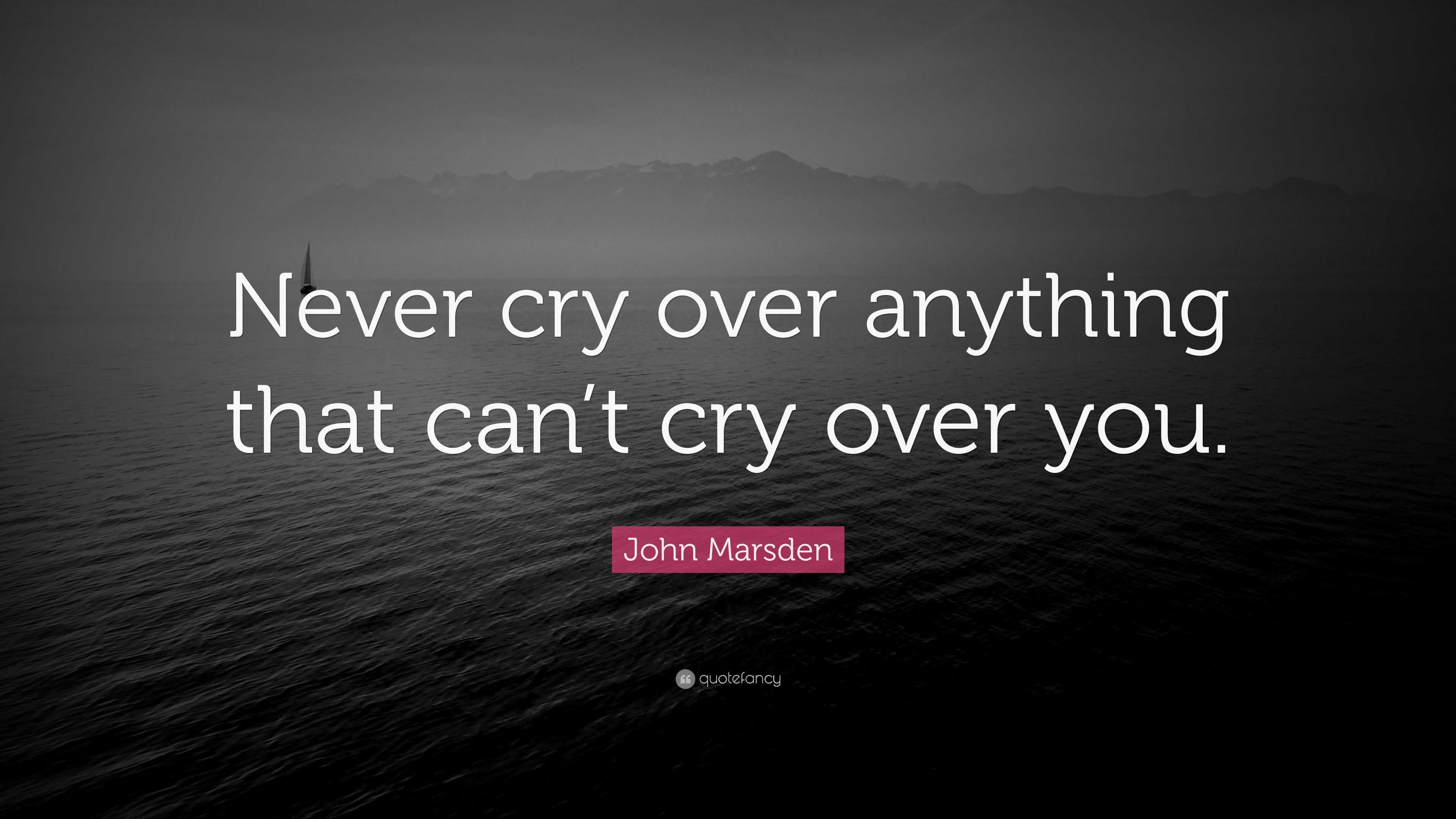 John Marsden Quote: “Never cry over anything that can’t cry over you.”