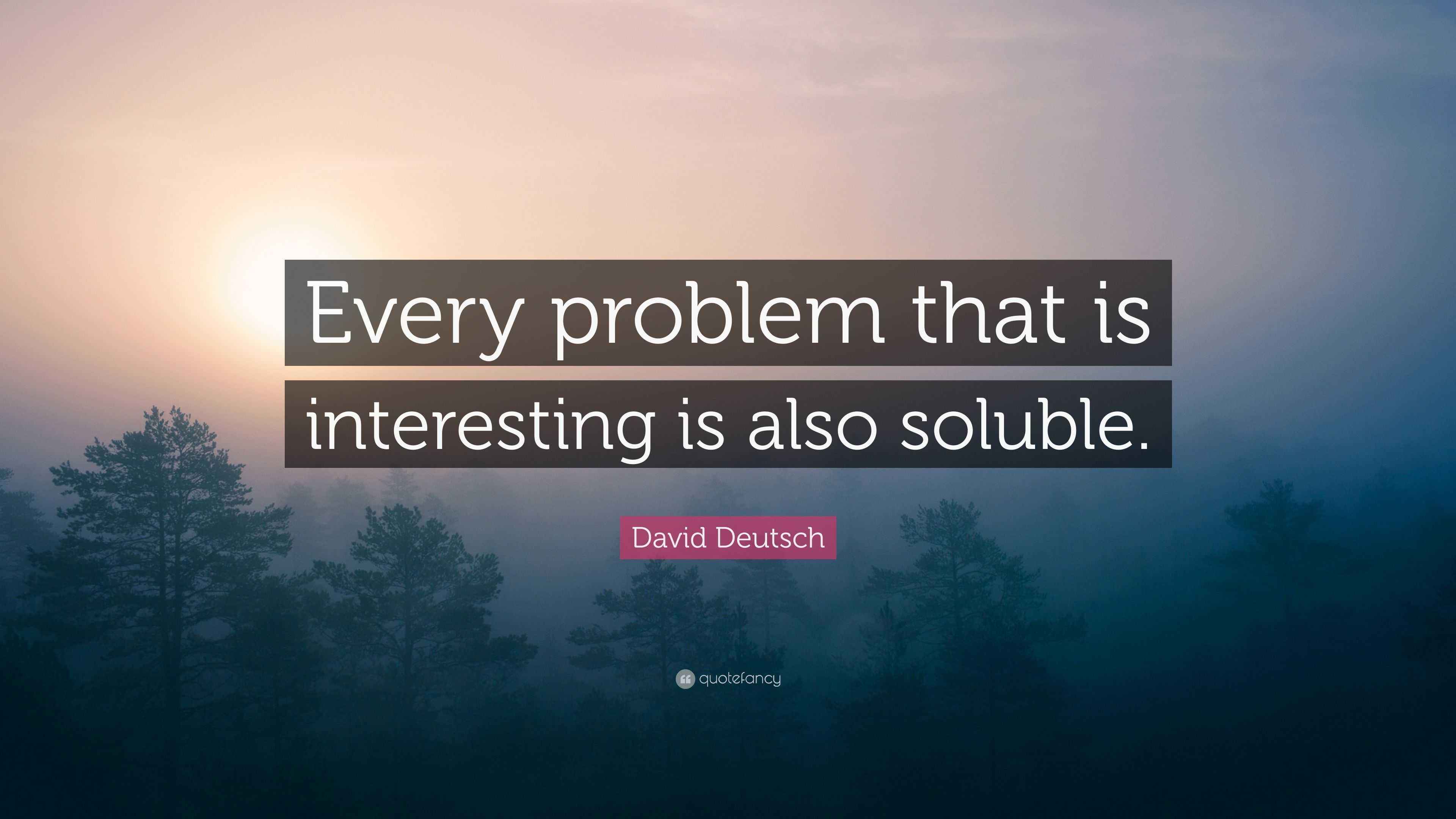 David Deutsch Quote: “Every problem that is interesting is also soluble.”