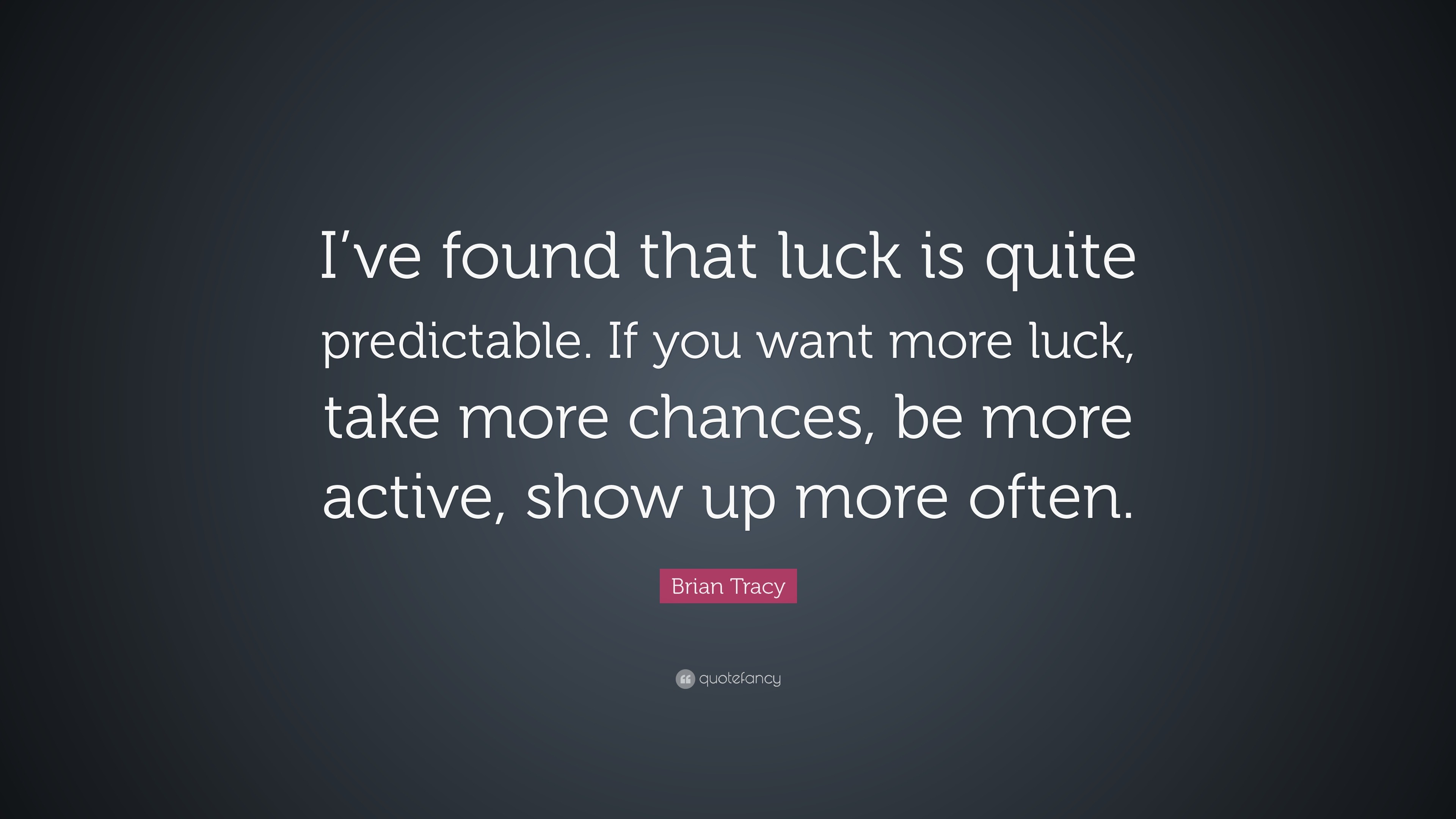 Brian Tracy Quote: “I’ve found that luck is quite predictable. If you ...