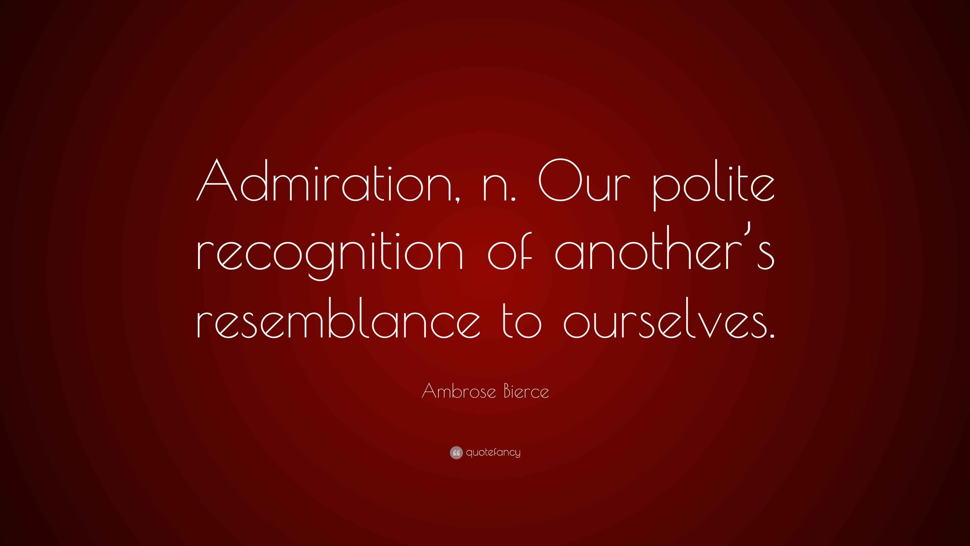 Ambrose Bierce Quote: “Admiration, n. Our polite recognition of another ...