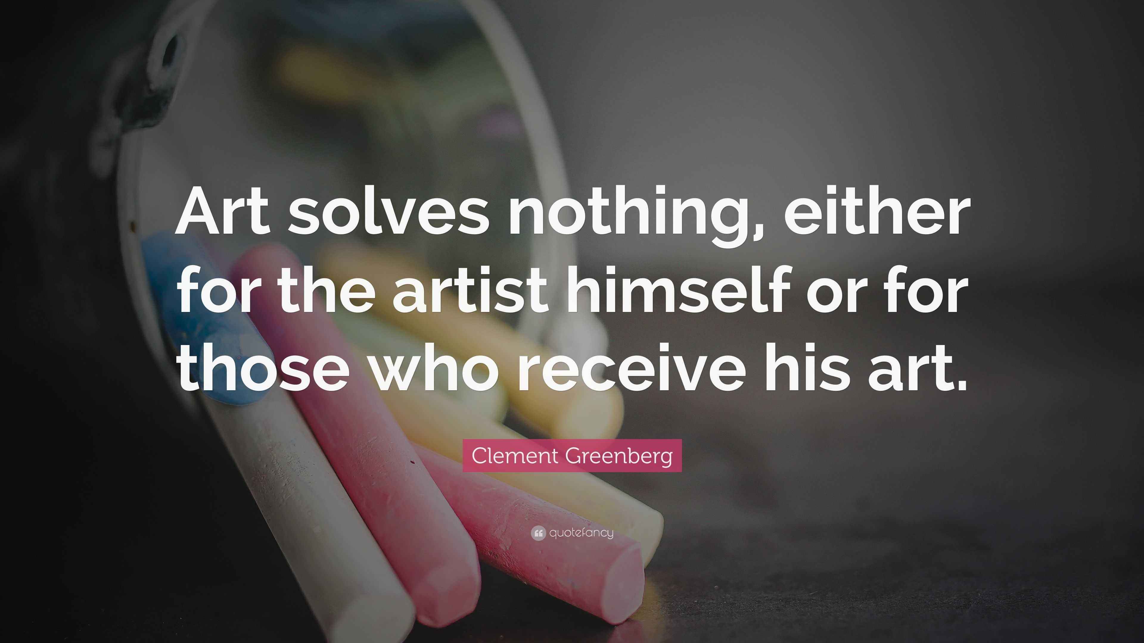 Clement Greenberg Quote: “Art solves nothing, either for the artist ...