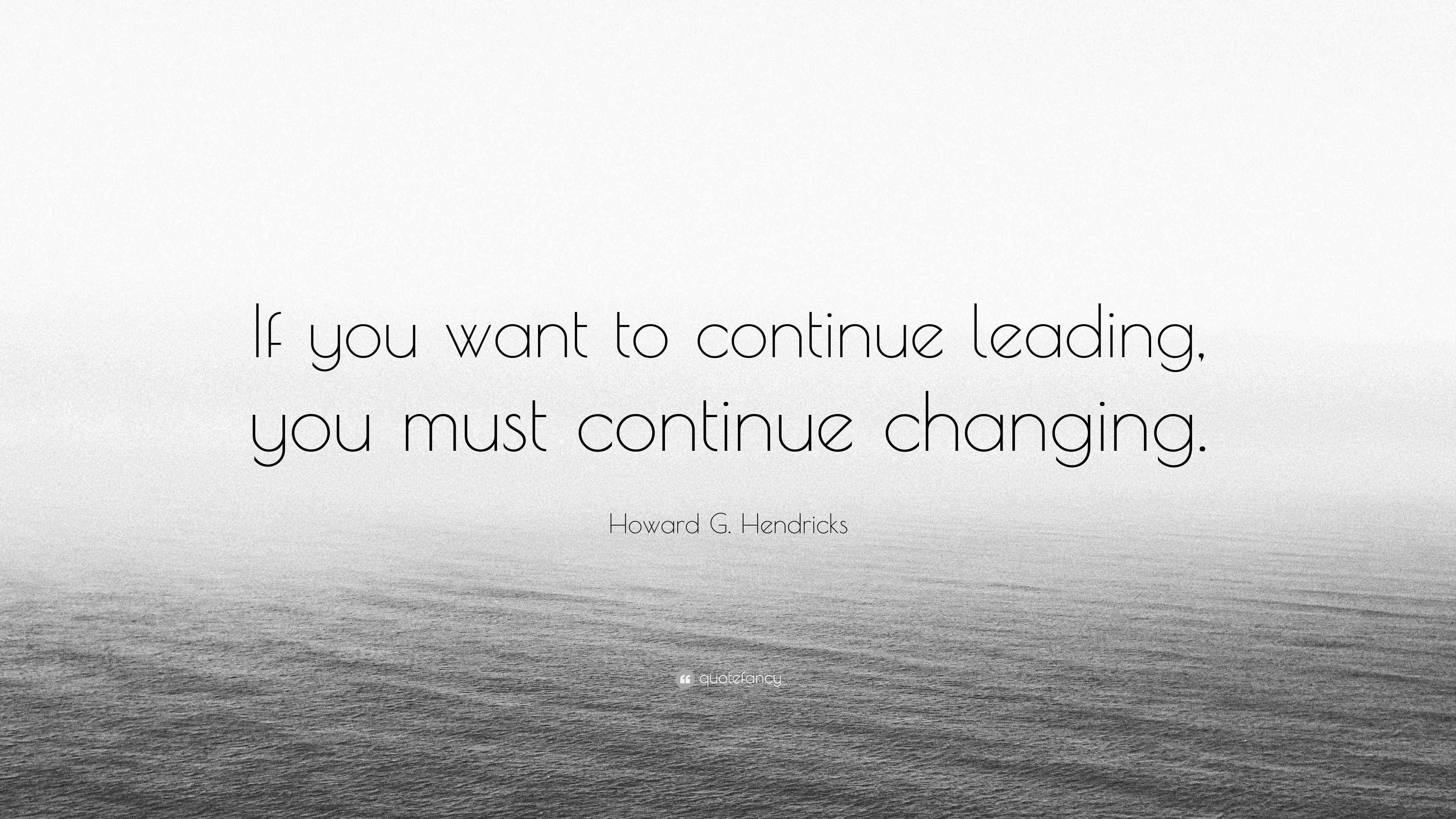 Howard G. Hendricks Quote: “If you want to continue leading, you must ...