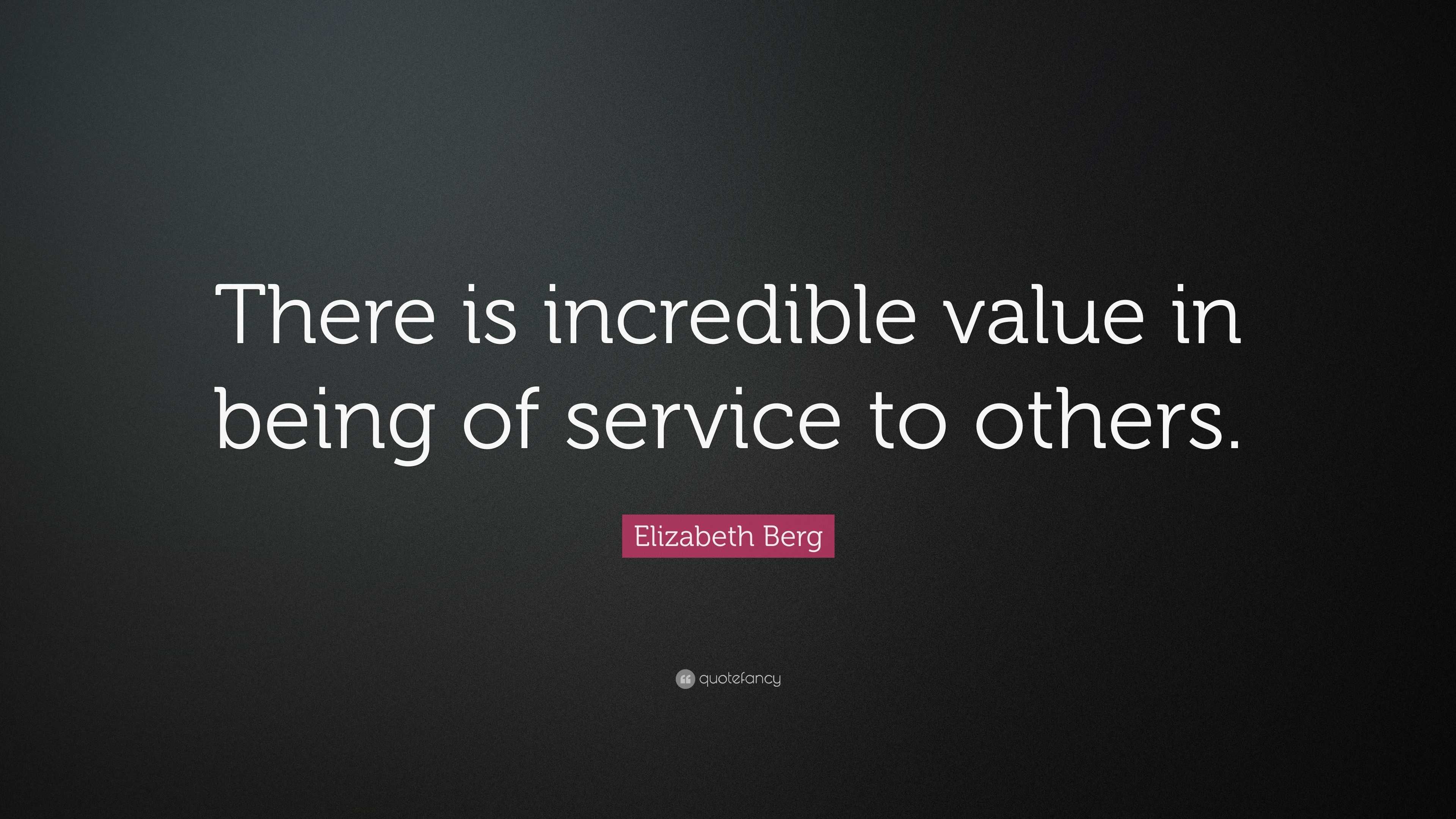 Elizabeth Berg Quote: “There is incredible value in being of service to ...