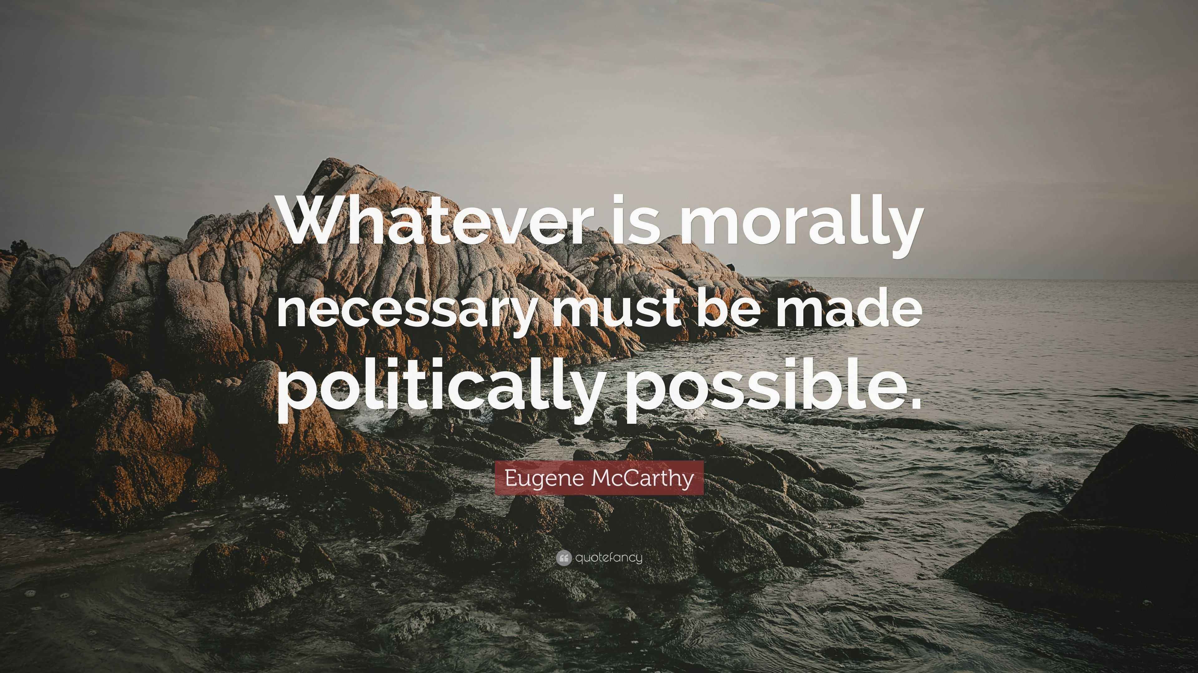 Eugene McCarthy Quote: “Whatever is morally necessary must be made ...