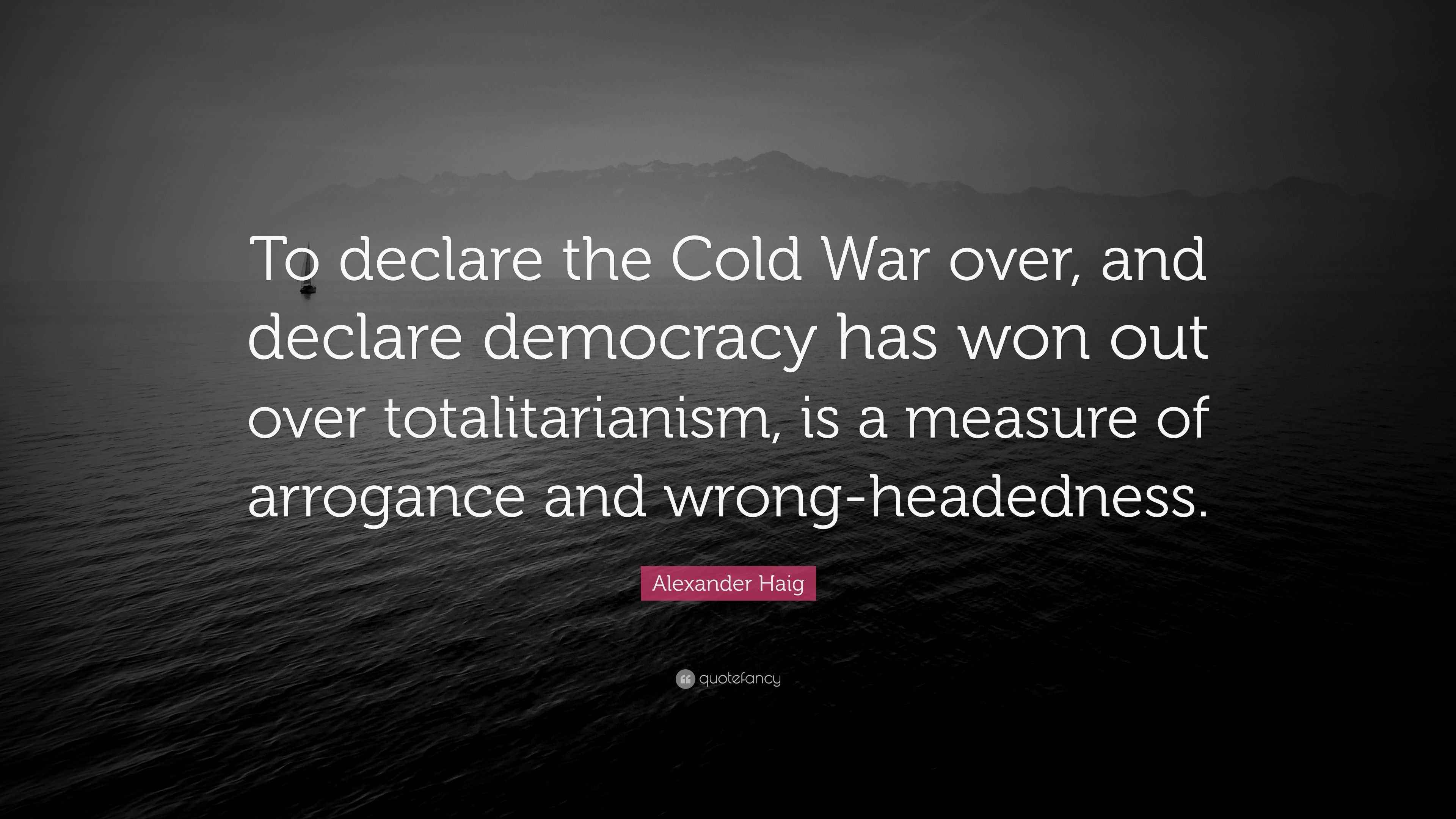 Alexander Haig Quote: “To declare the Cold War over, and declare ...