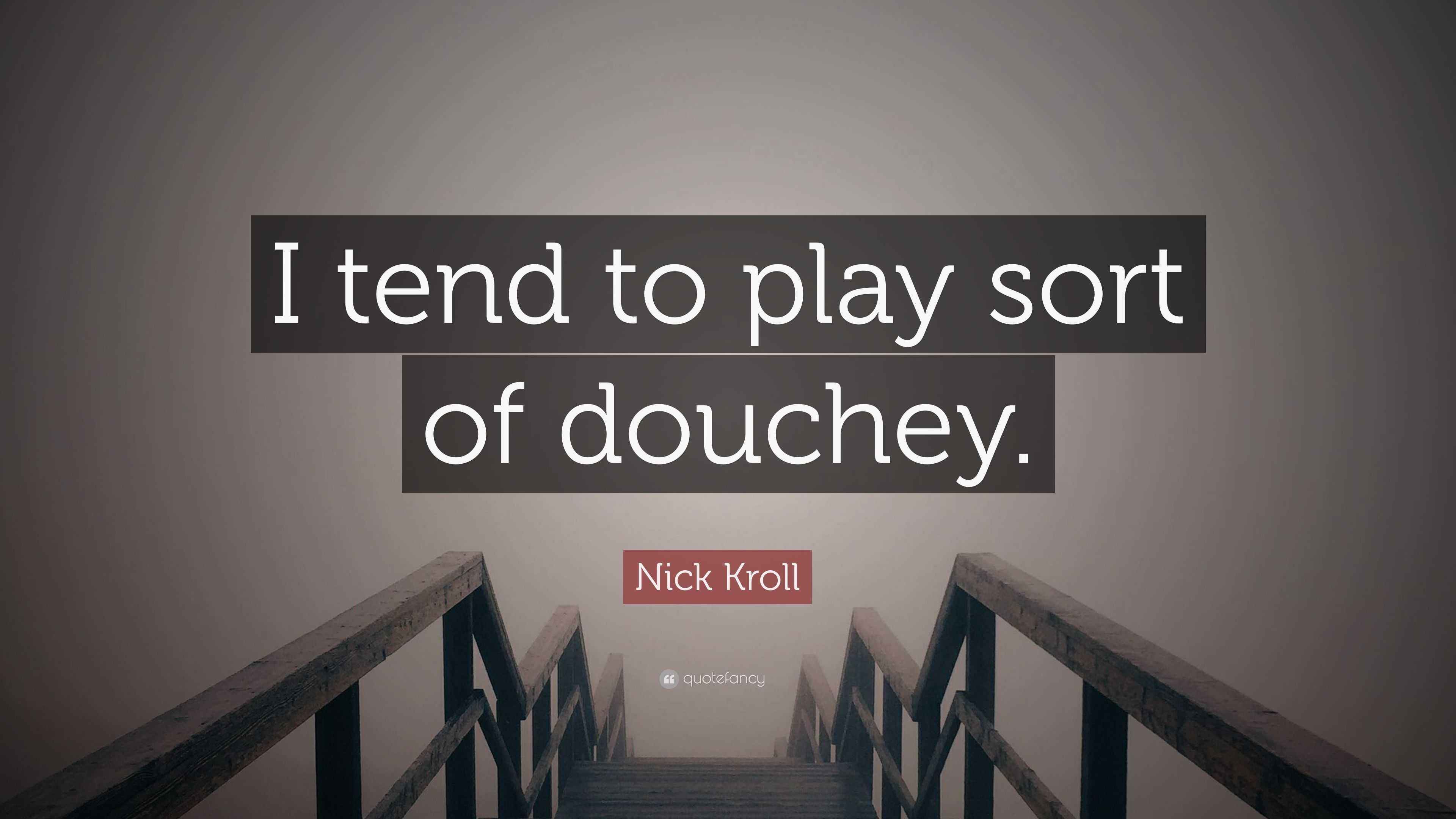 Nick Kroll Quote: “I tend to play sort of douchey.”
