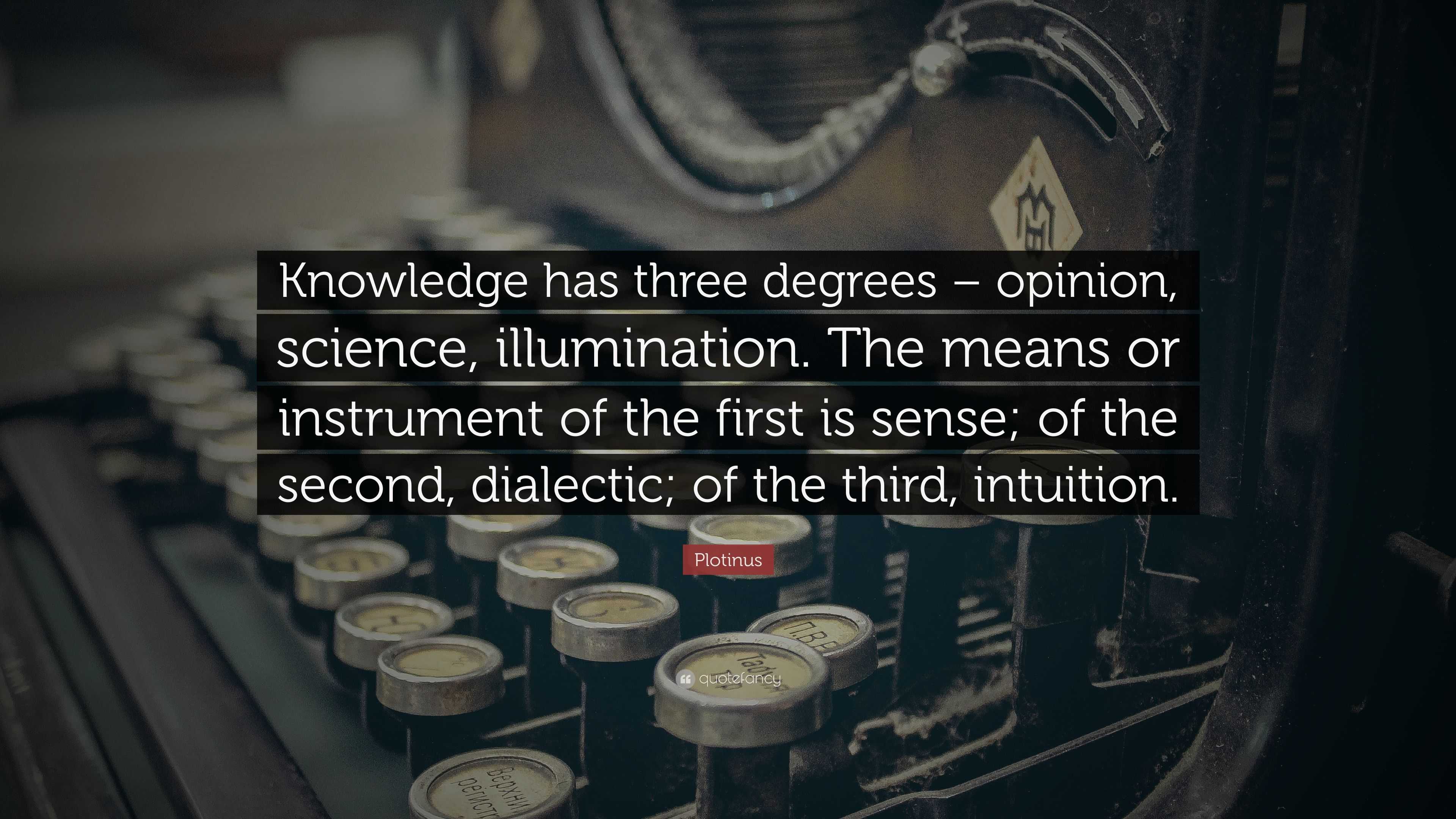 Plotinus Quote: “Knowledge has three degrees – opinion, science, illumination. The means or ...