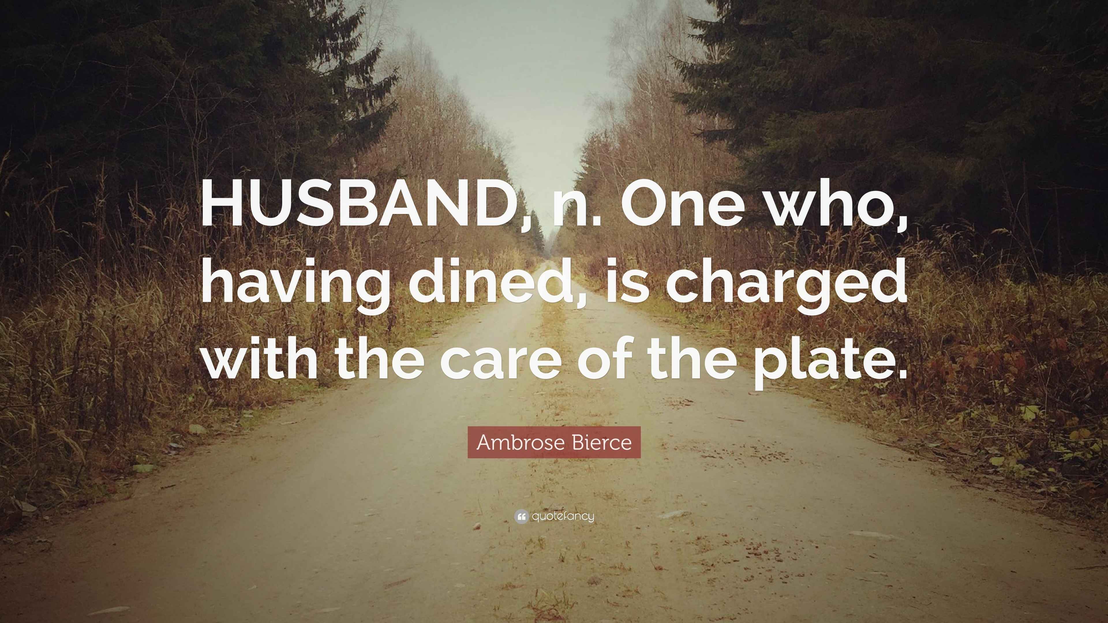 Ambrose Bierce Quote: “HUSBAND, n. One who, having dined, is charged ...