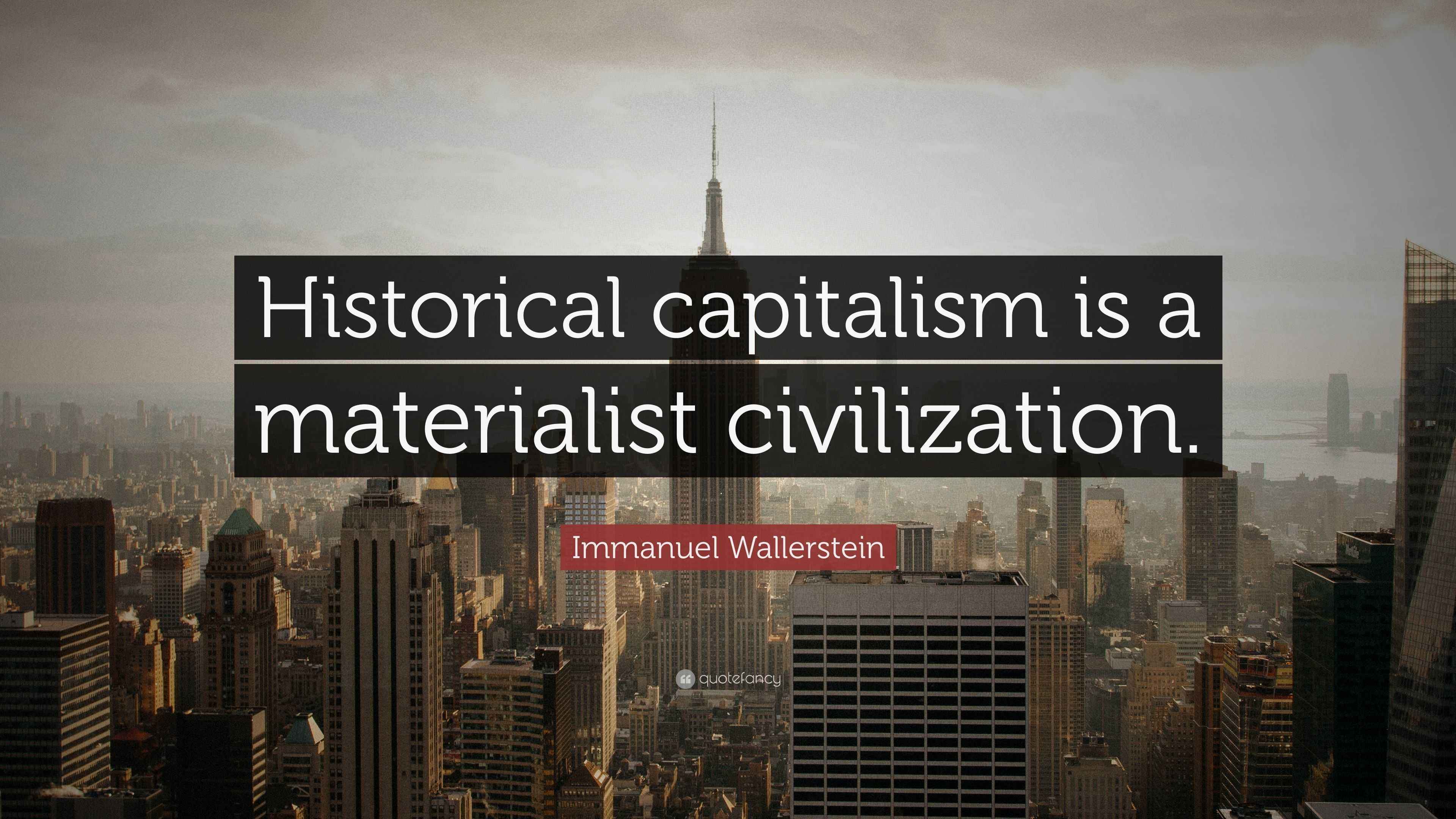 Immanuel Wallerstein Quote: “Historical capitalism is a materialist ...