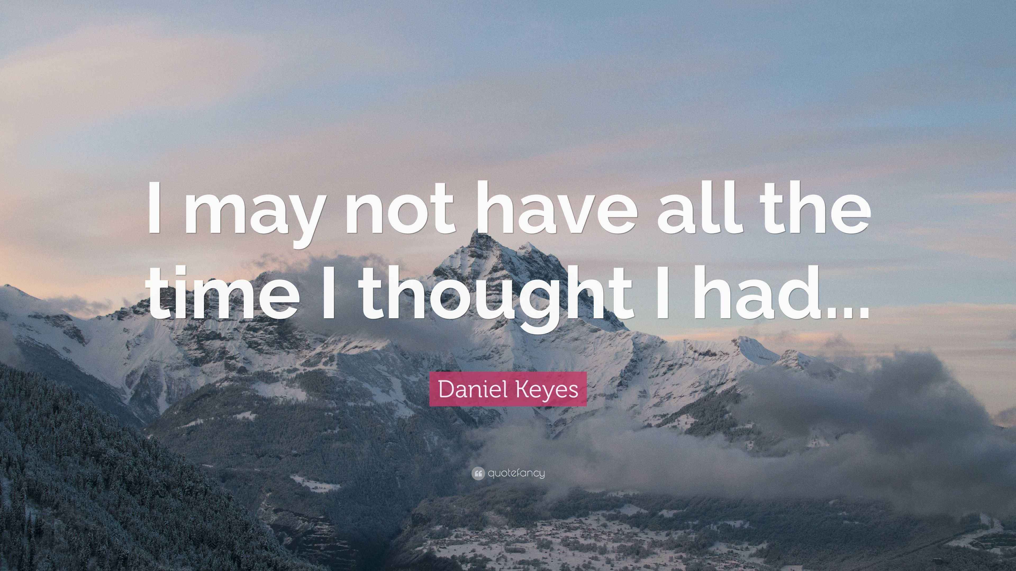 Daniel Keyes Quote: “I may not have all the time I thought I had...”