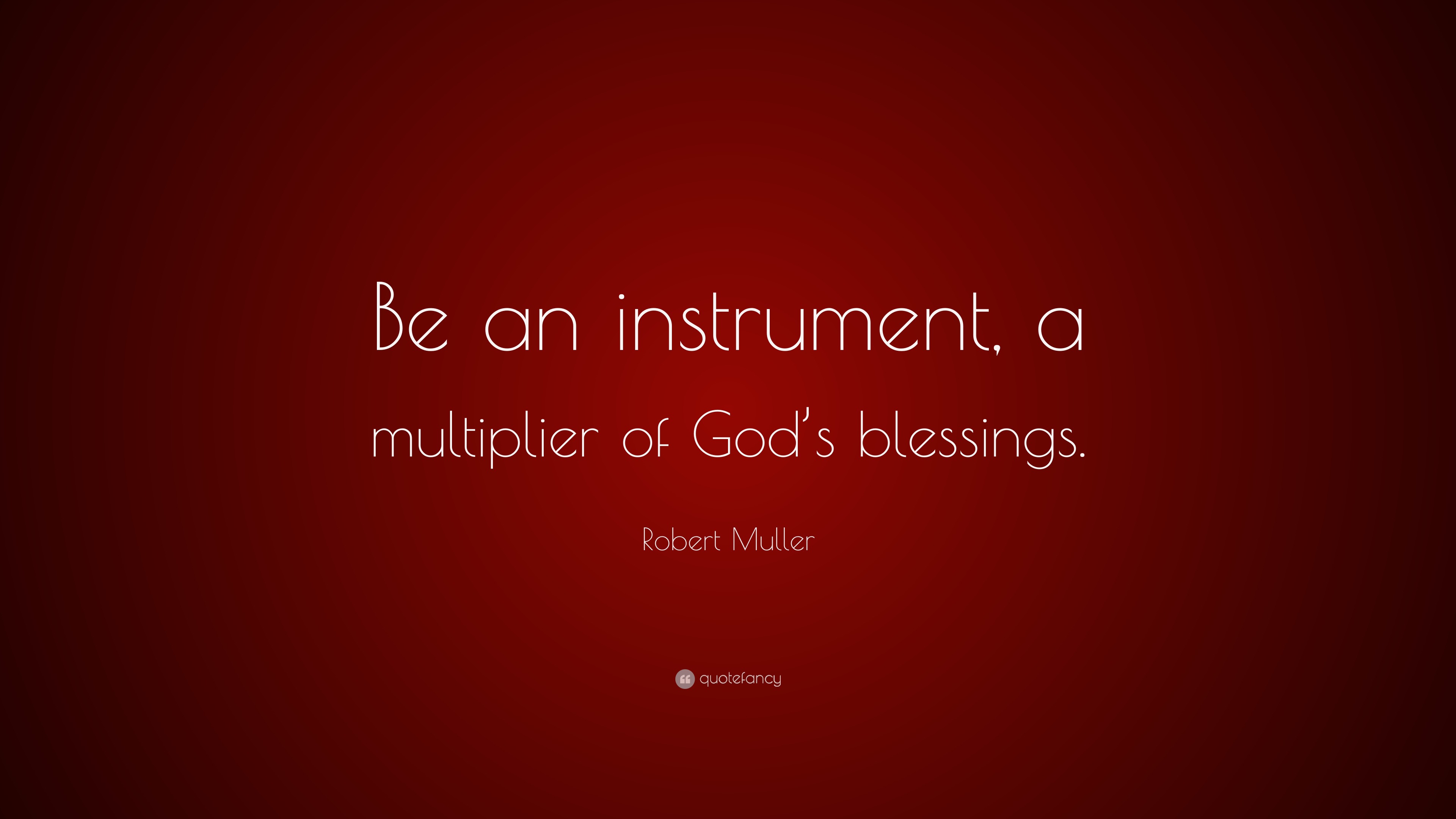 Robert Muller Quote: “Be an instrument, a multiplier of God’s blessings.”