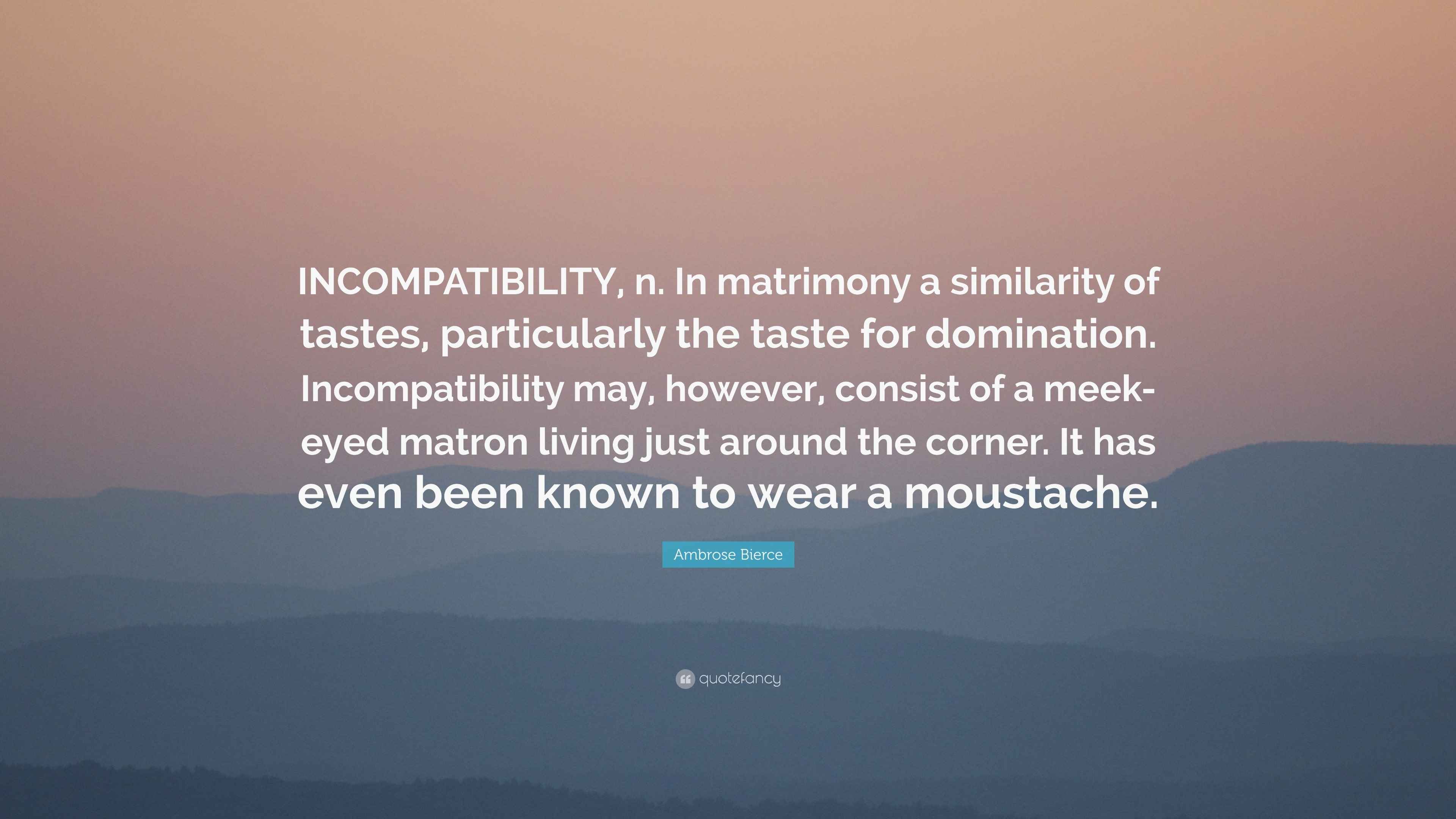 Ambrose Bierce Quote: “INCOMPATIBILITY, n. In matrimony a similarity of ...