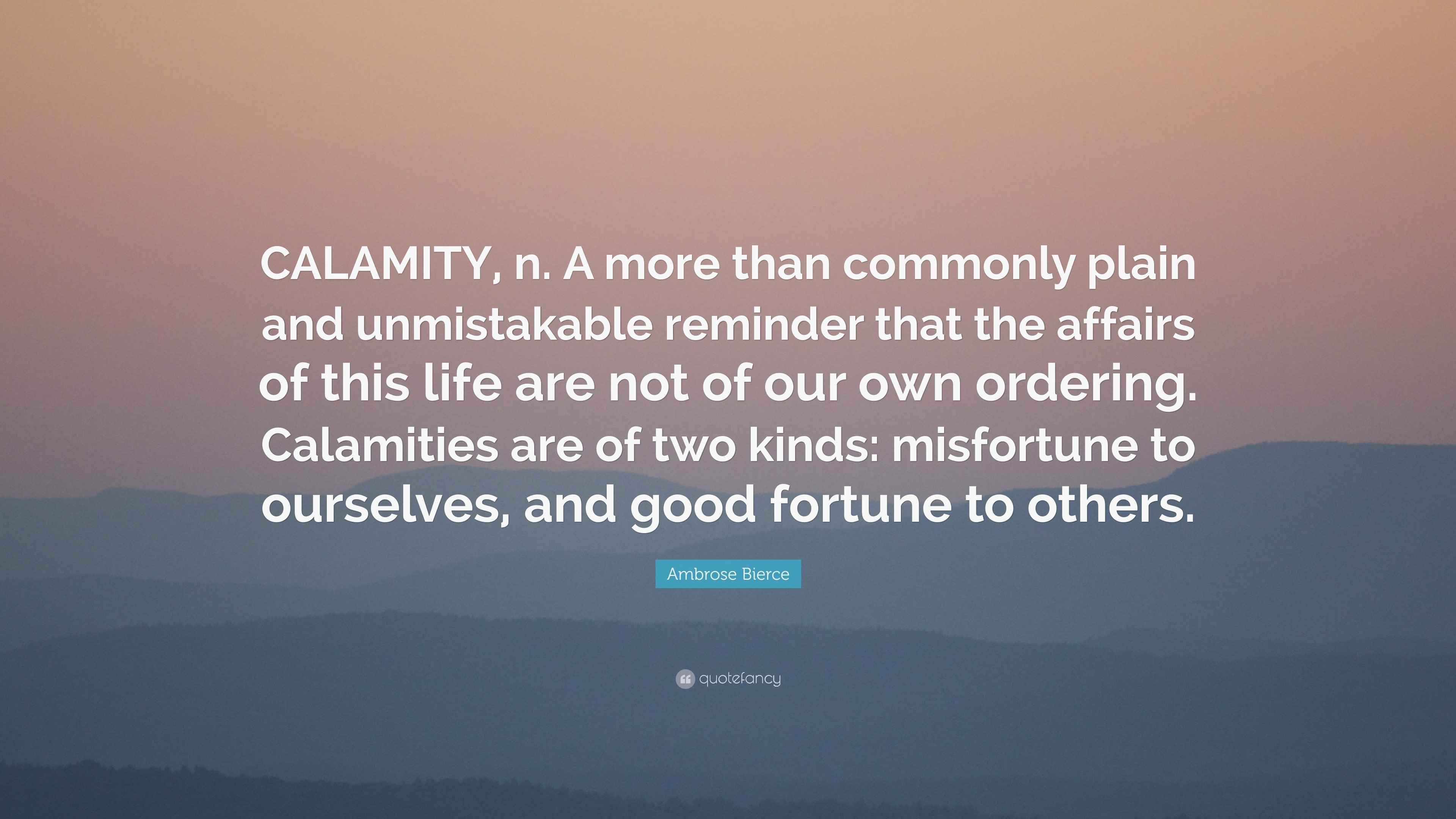 Ambrose Bierce Quote: “CALAMITY, n. A more than commonly plain and ...