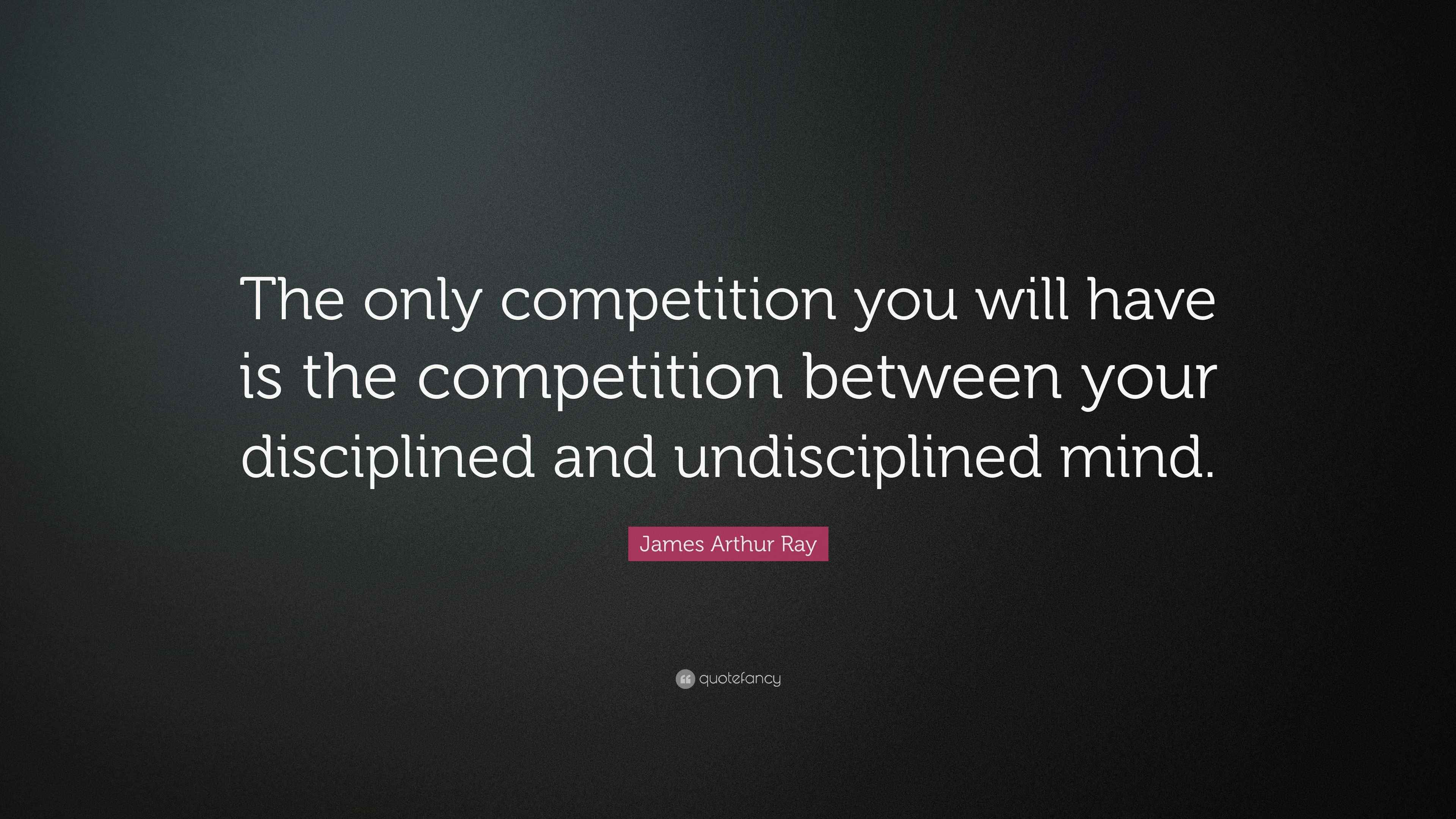 James Arthur Ray Quote: “The only competition you will have is the ...