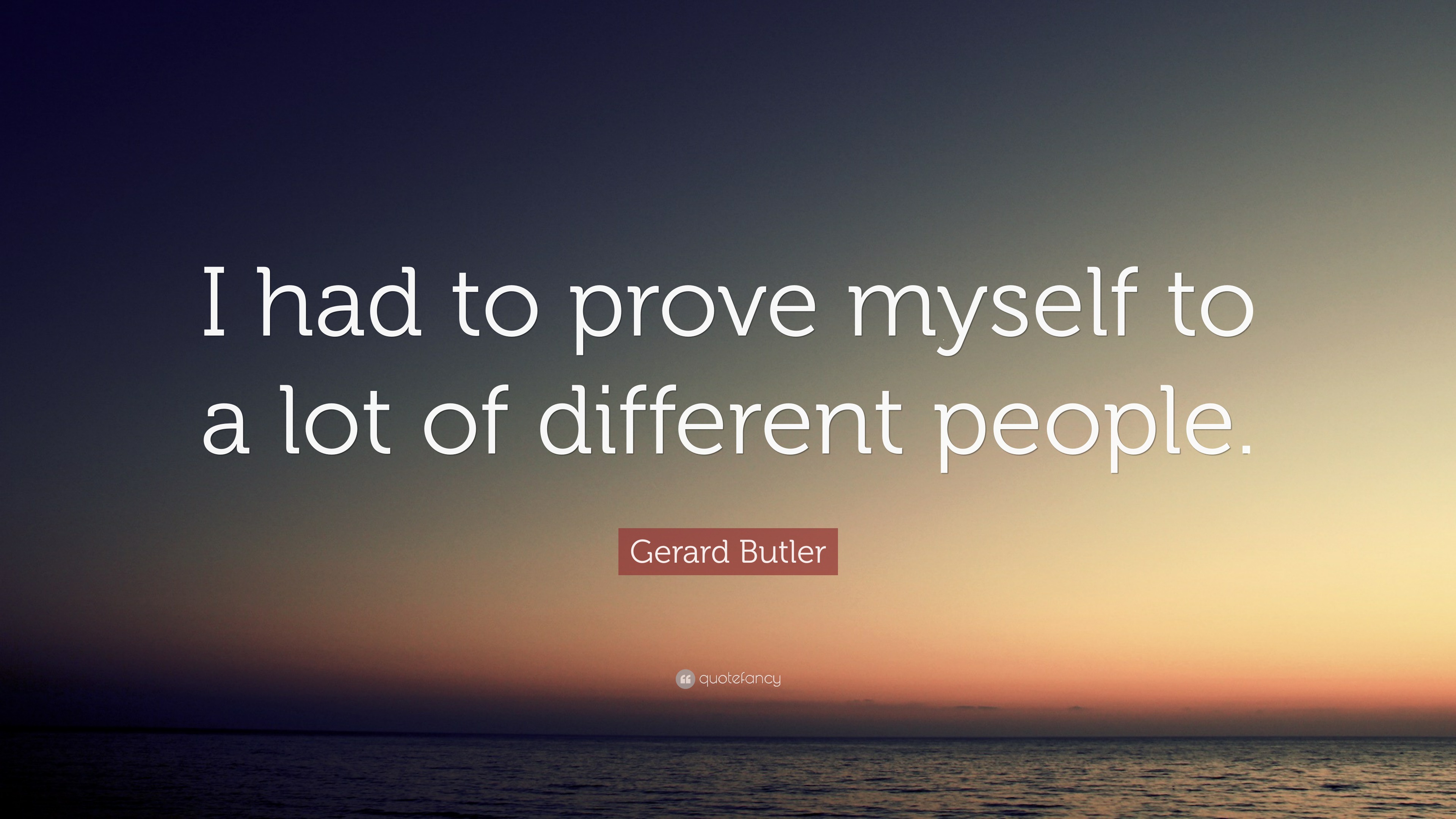 Gerard Butler Quote: “I had to prove myself to a lot of different people.”