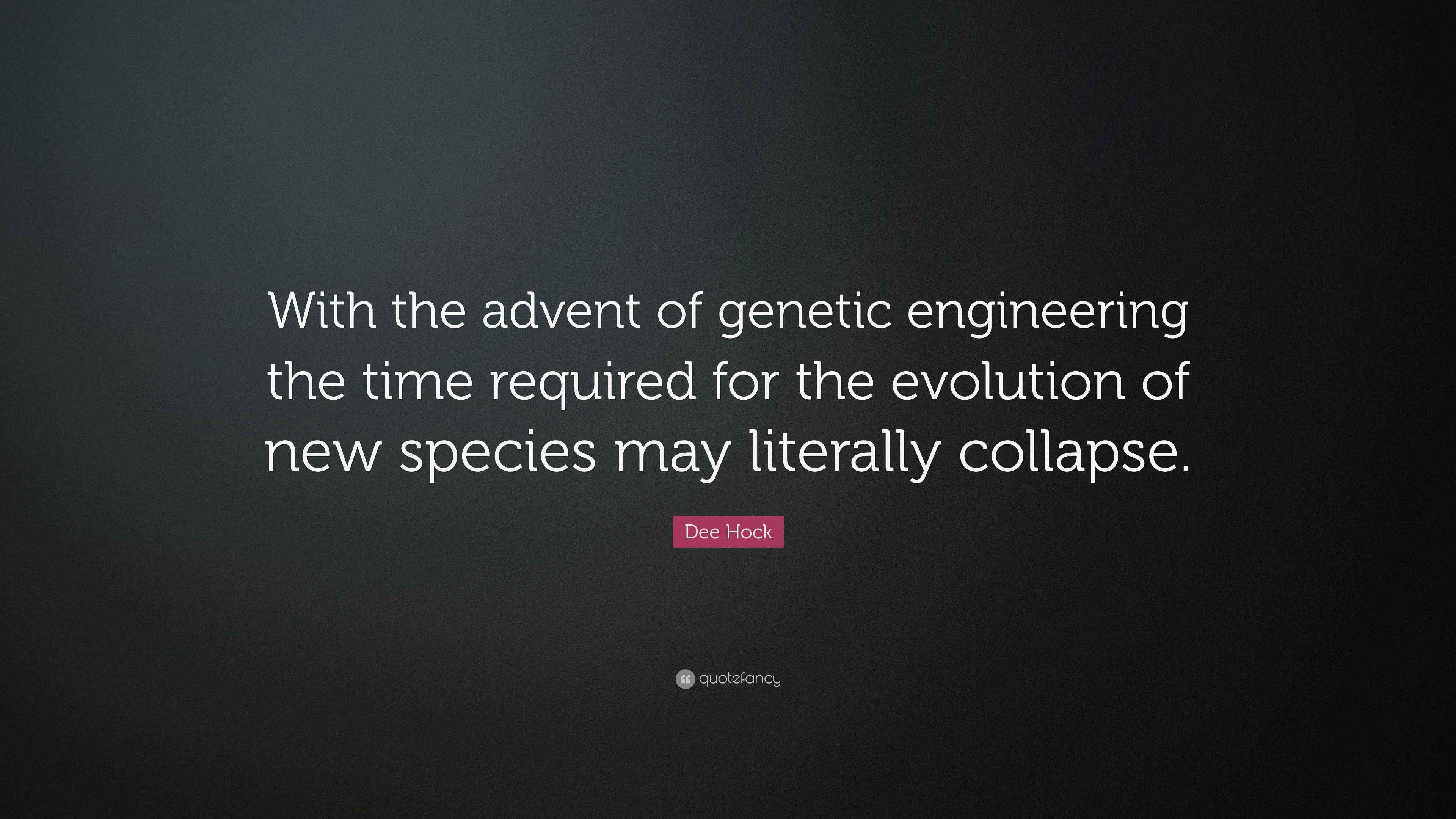 Dee Hock Quote: “With the advent of genetic engineering the time ...