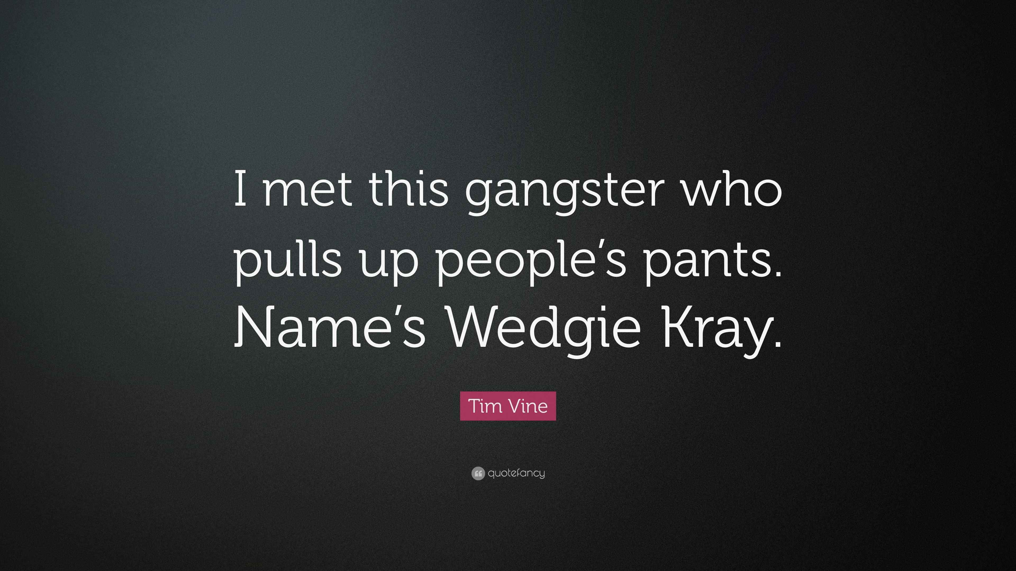 Tim Vine Quote: “I met this gangster who pulls up people’s pants. Name ...