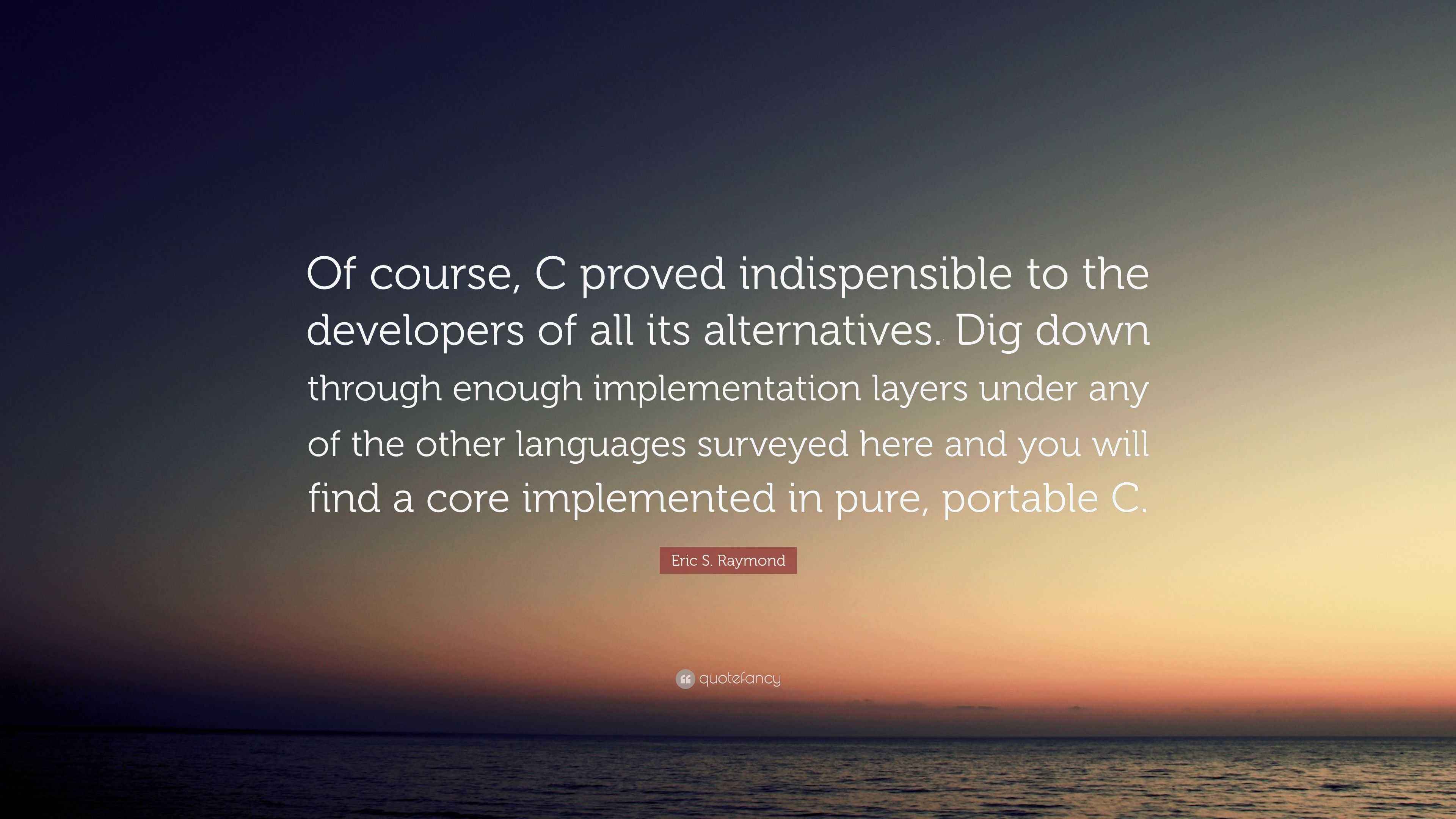 Eric S. Raymond Quote: “Of course, C proved indispensible to the ...