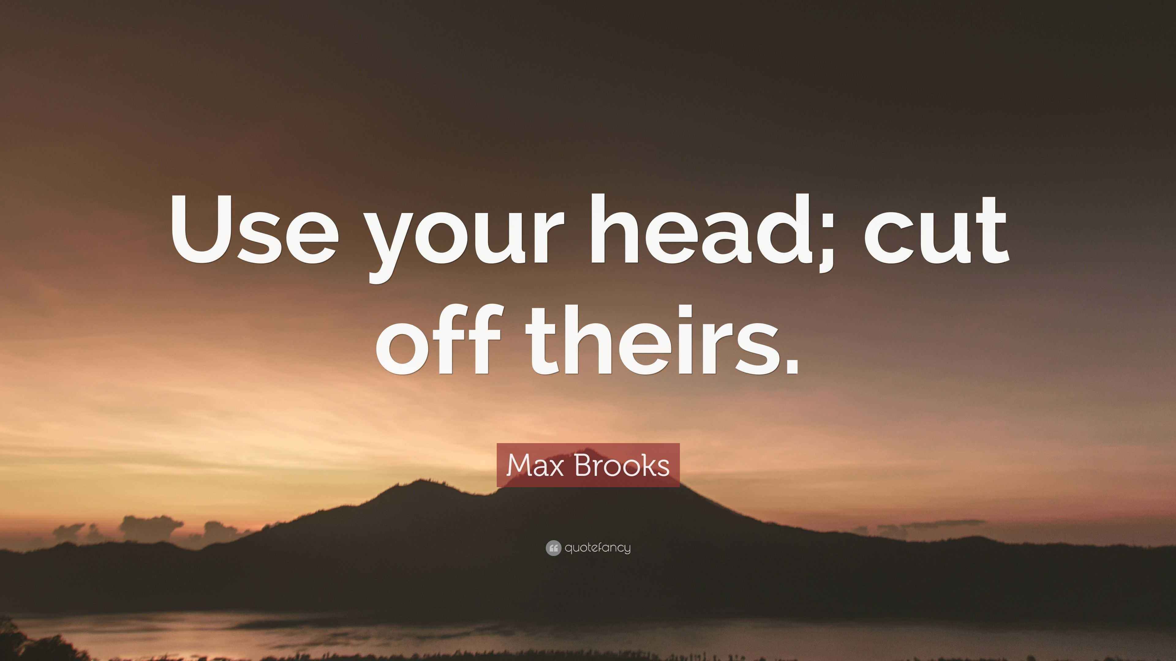 Max Brooks Quote: “Use your head; cut off theirs.”